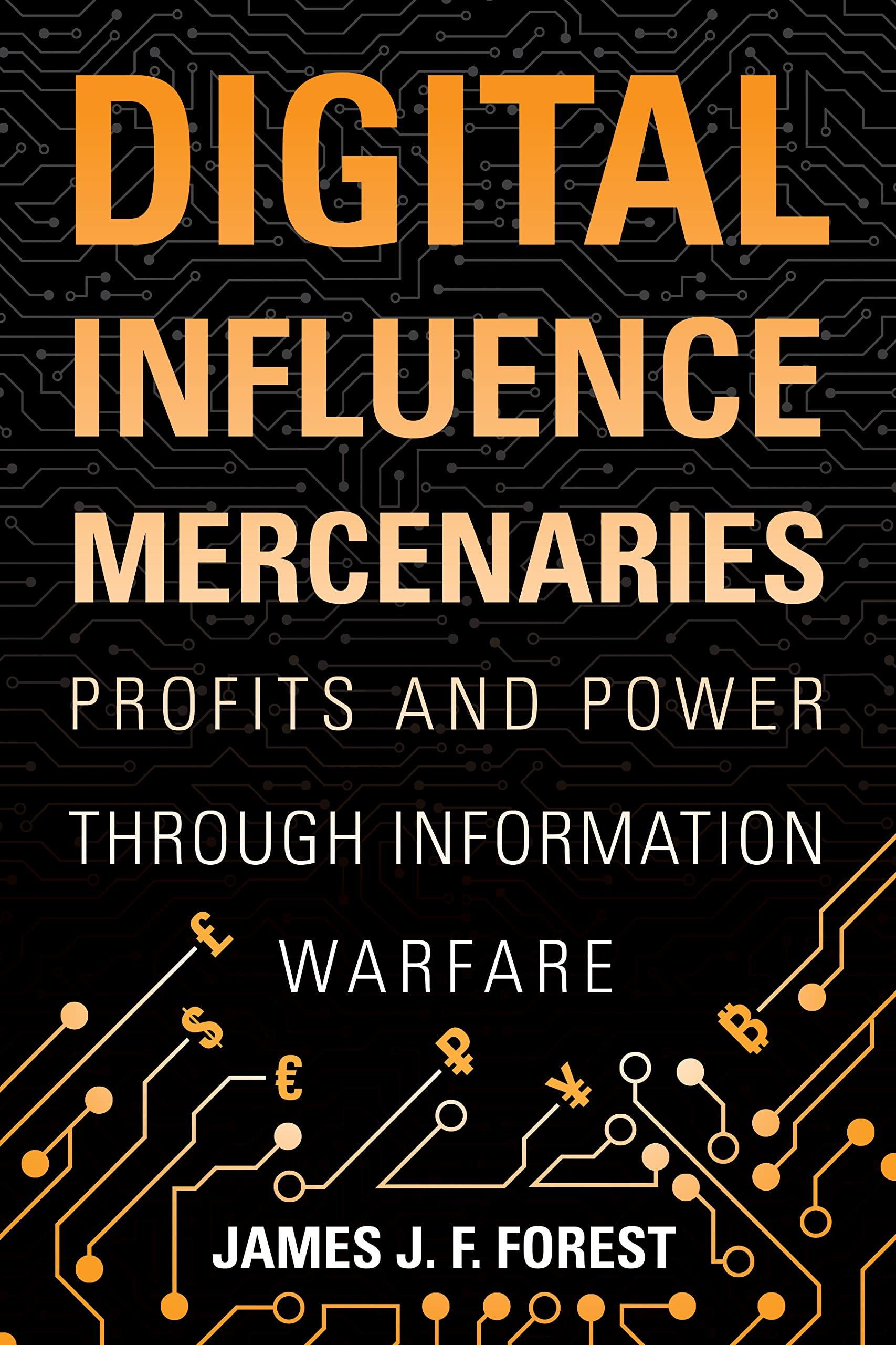 Digital Influence Mercenaries: Profits and Power Through Information Warfare by James J. F ...