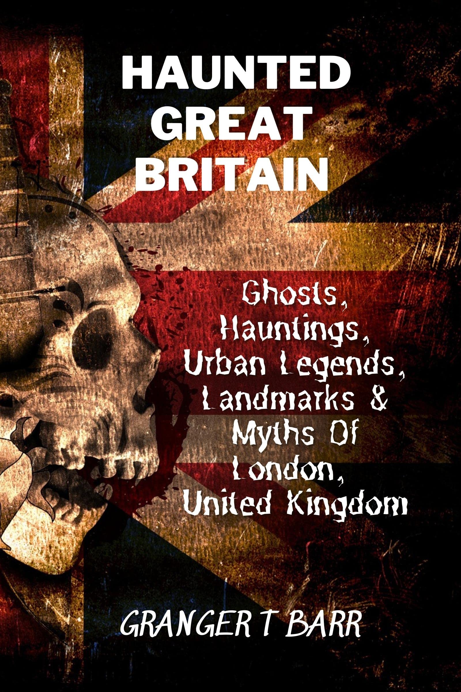 Haunted Great Britain : Ghosts, Hauntings, Urban Legends, 25 Landmarks ...
