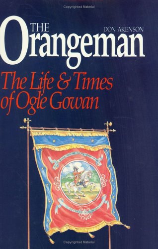 The Orangeman: The Life & Times of Ogle Gowan by Donald Harman Akenson ...