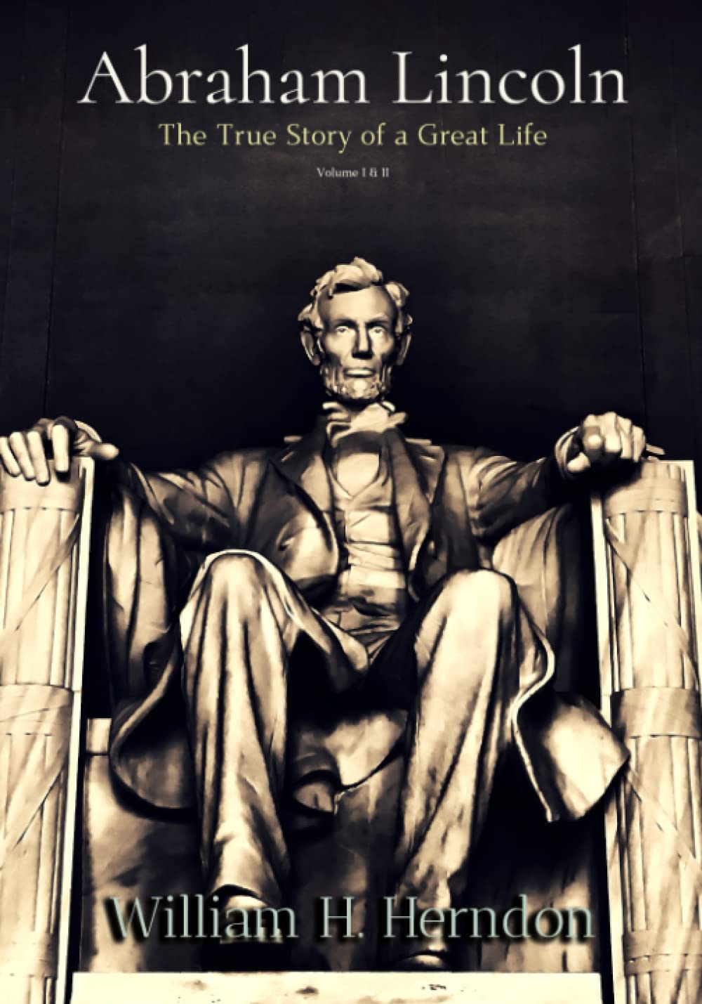 Abraham Lincoln: The True Story of a Great Life: Volume I & II ...