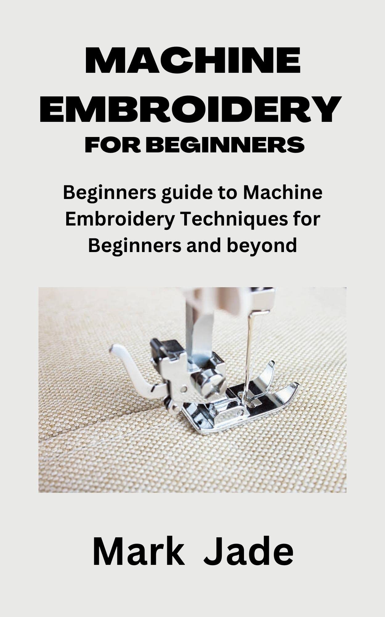 MACHINE EMBROIDERY FOR BEGINNERS: Beginners guide to Machine Embroidery ...