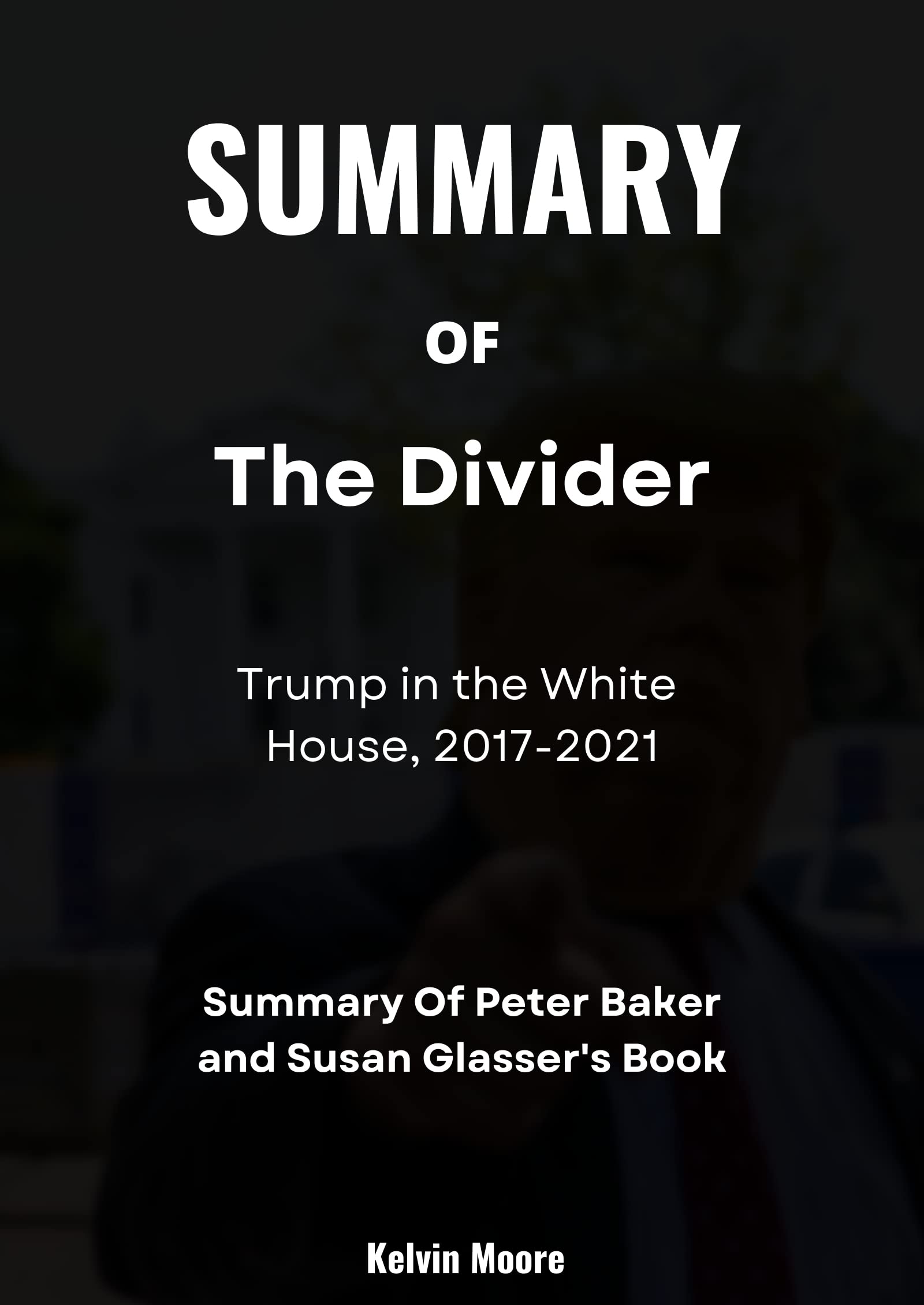 SUMMARY The Divider: Trump in the White House, 2017-2021 by Peter Baker ...