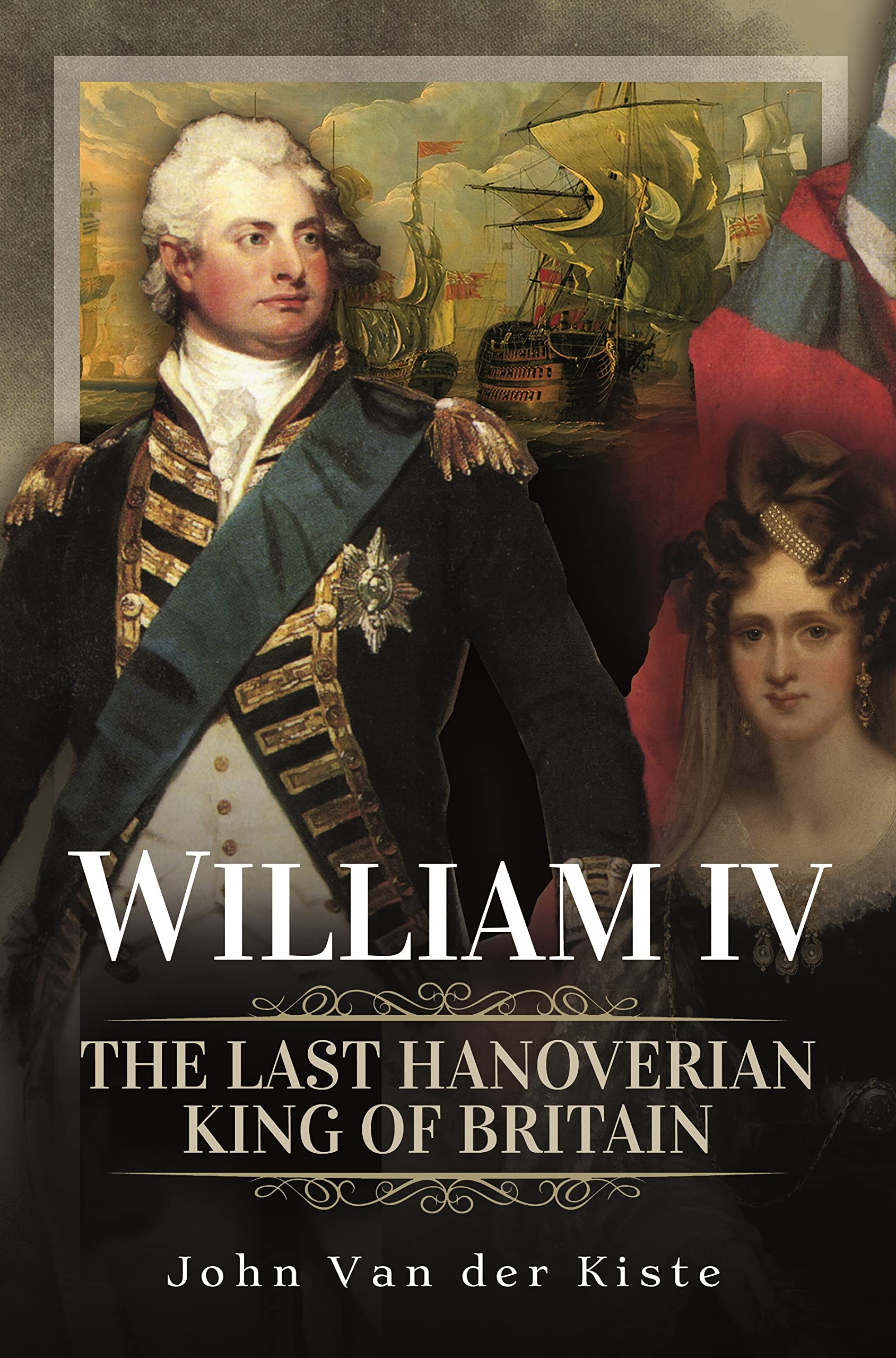 William IV: The Last Hanoverian King of Britain by John van der Kiste ...