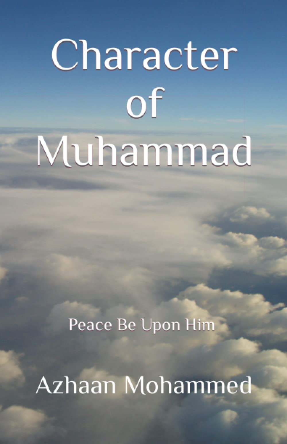Character of Muhammad: Peace Be Upon Him by Azhaan Mohammed | Goodreads