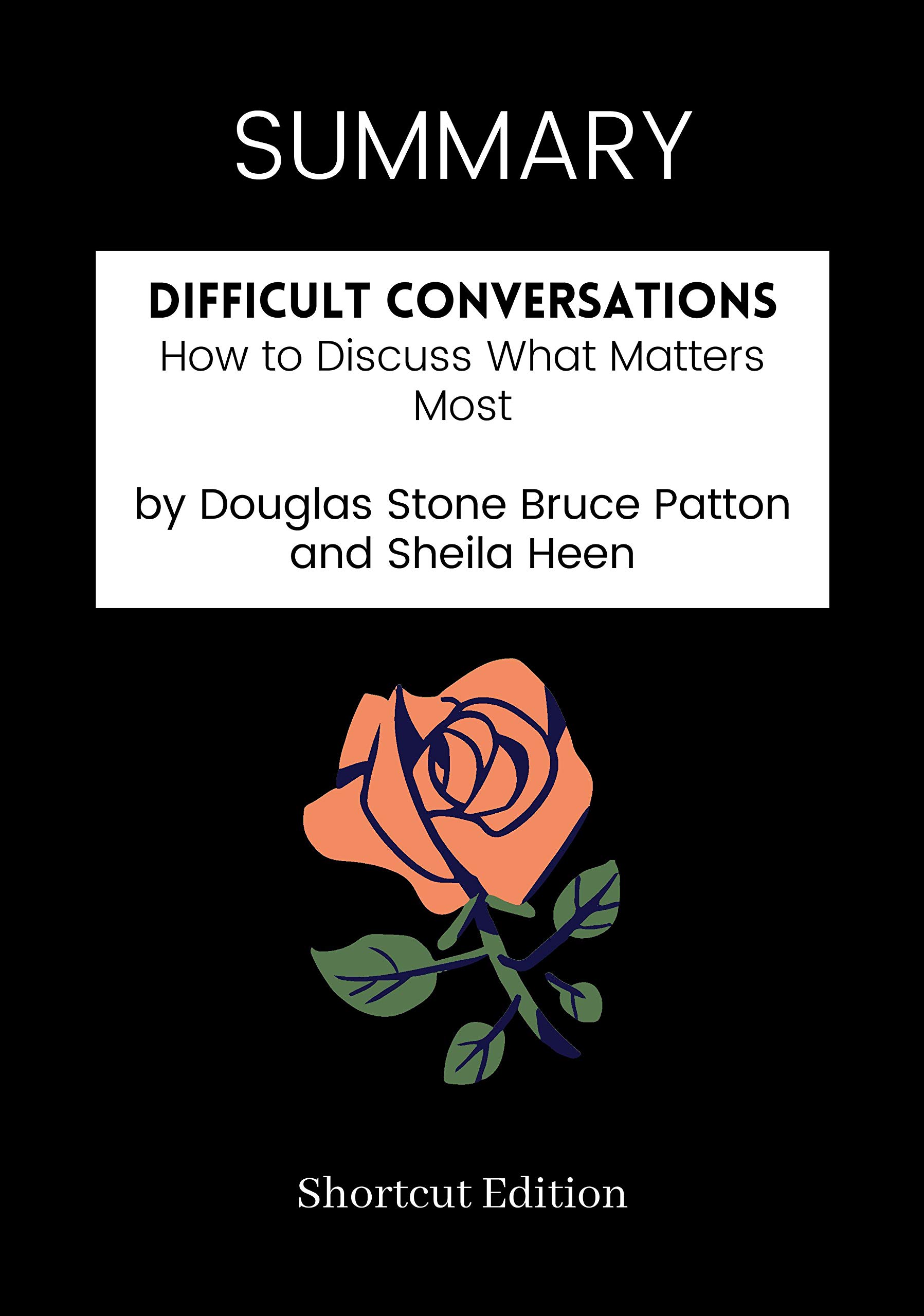 SUMMARY - Difficult Conversations: How to Discuss What Matters Most by ...