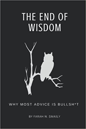 The End of Wisdom: Why Most Advice is Useless by Farah Smiley | Goodreads