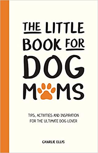 The Little Book for Dog Mums: Tips, Activities and Inspiration for the ...
