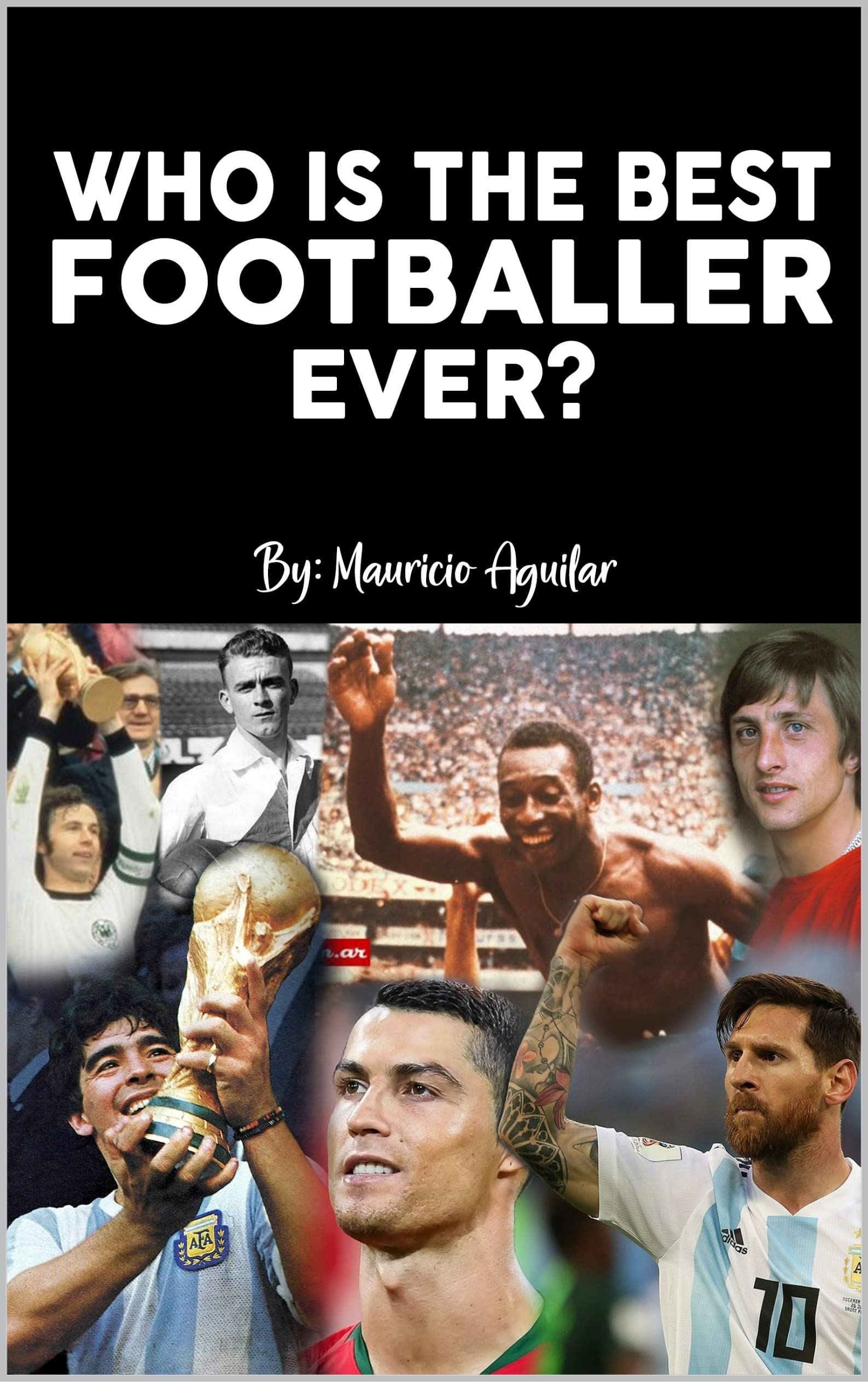 Who is the best footballer ever? by Mauricio Aguilar | Goodreads