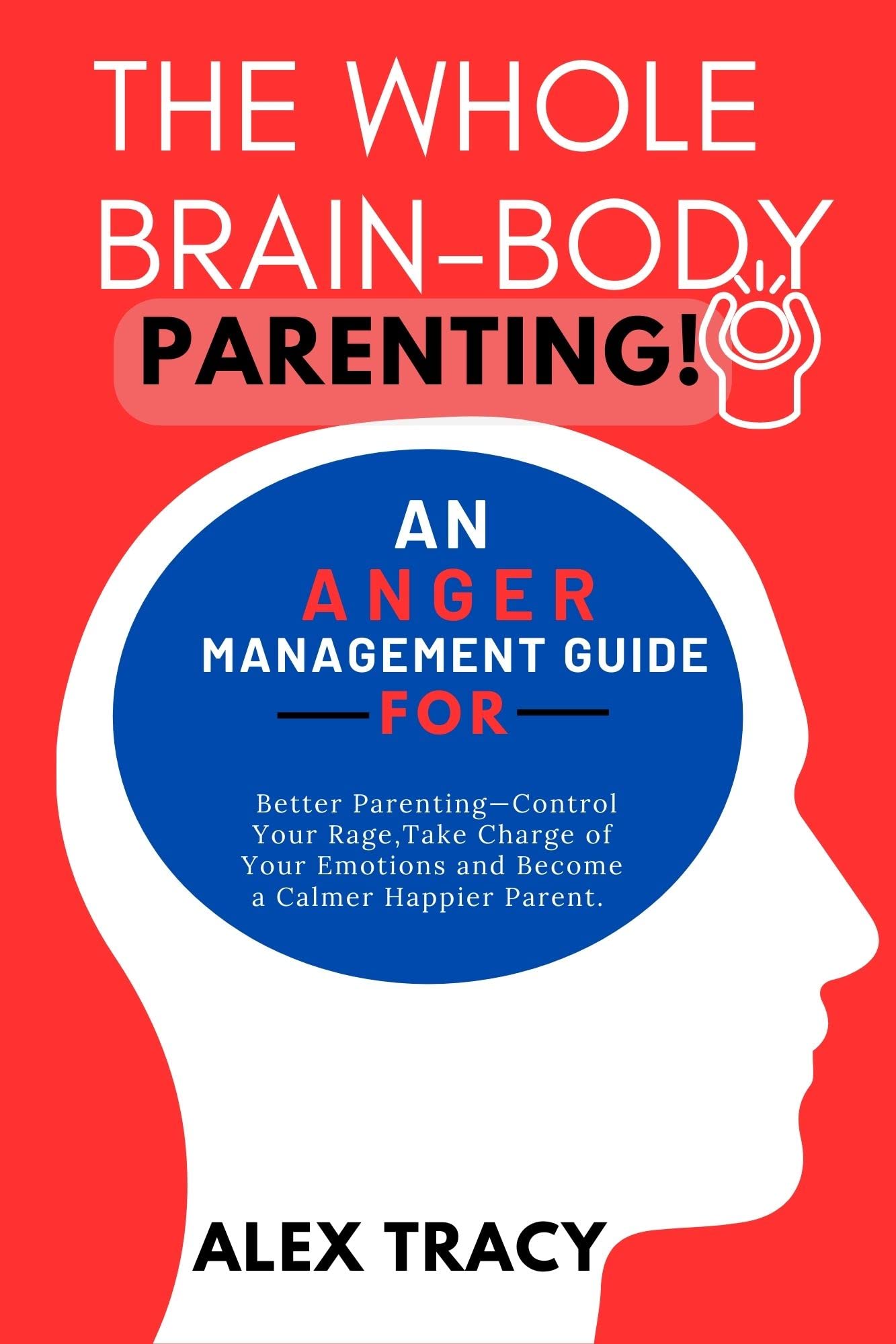 The Whole Brain-Body Parenting!: An Anger Management Guilt-Free Guide ...