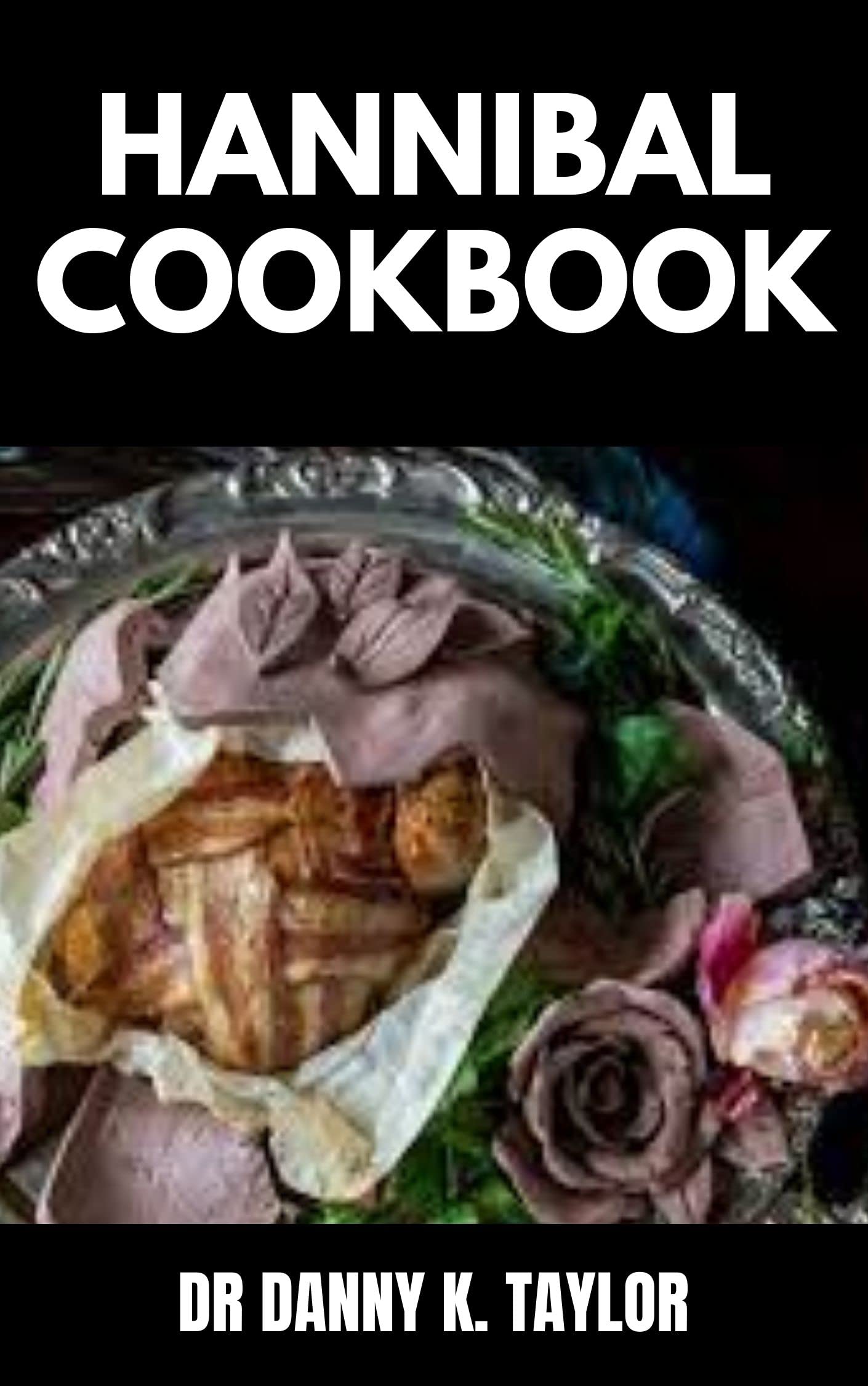 HANNIBAL COOKBOOK : The Complete Guide to Hannibal Recipes by Danny K ...