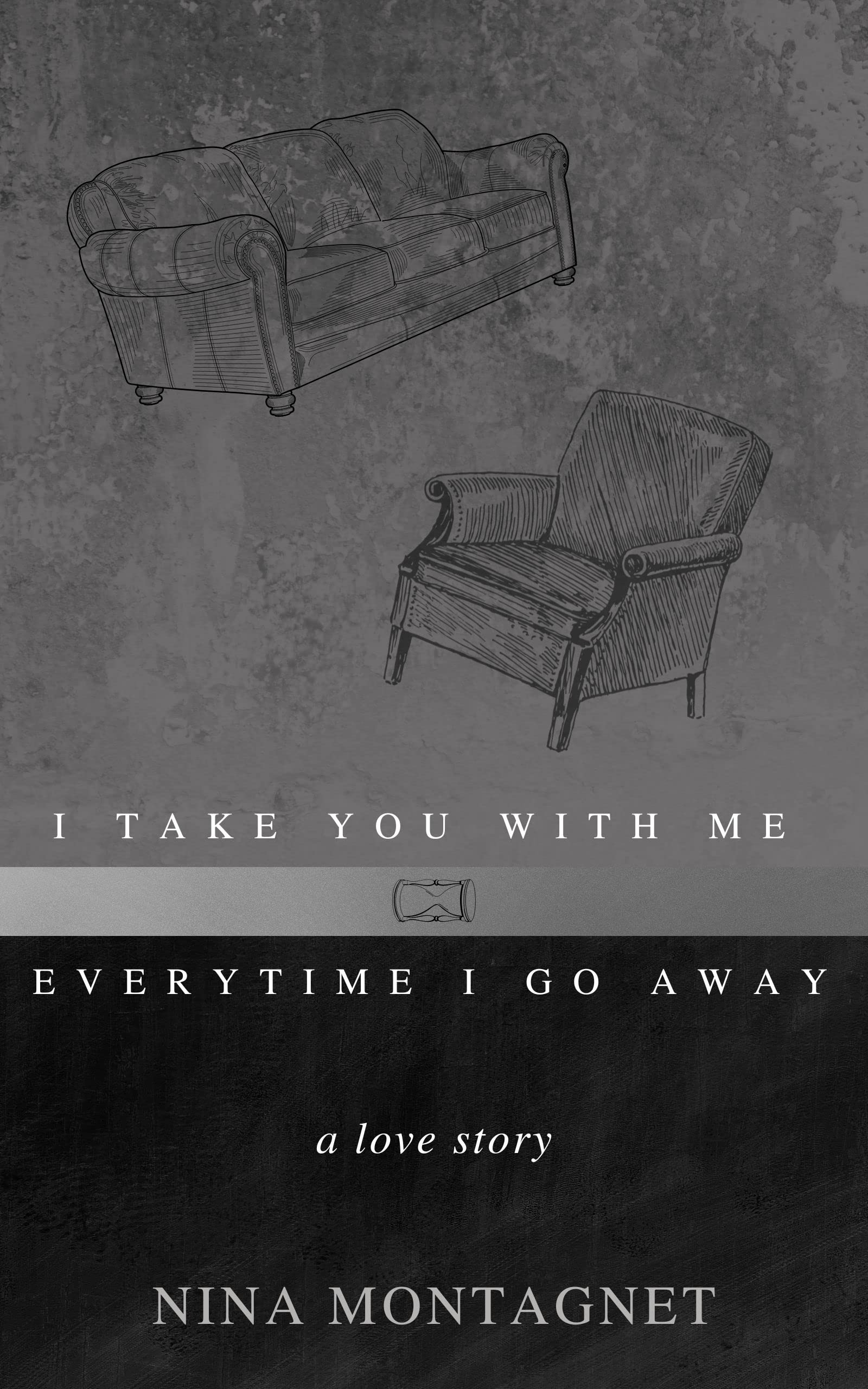 I TAKE YOU WITH ME EVERYTIME I GO AWAY: A LOVE STORY by Nina Montagnet ...
