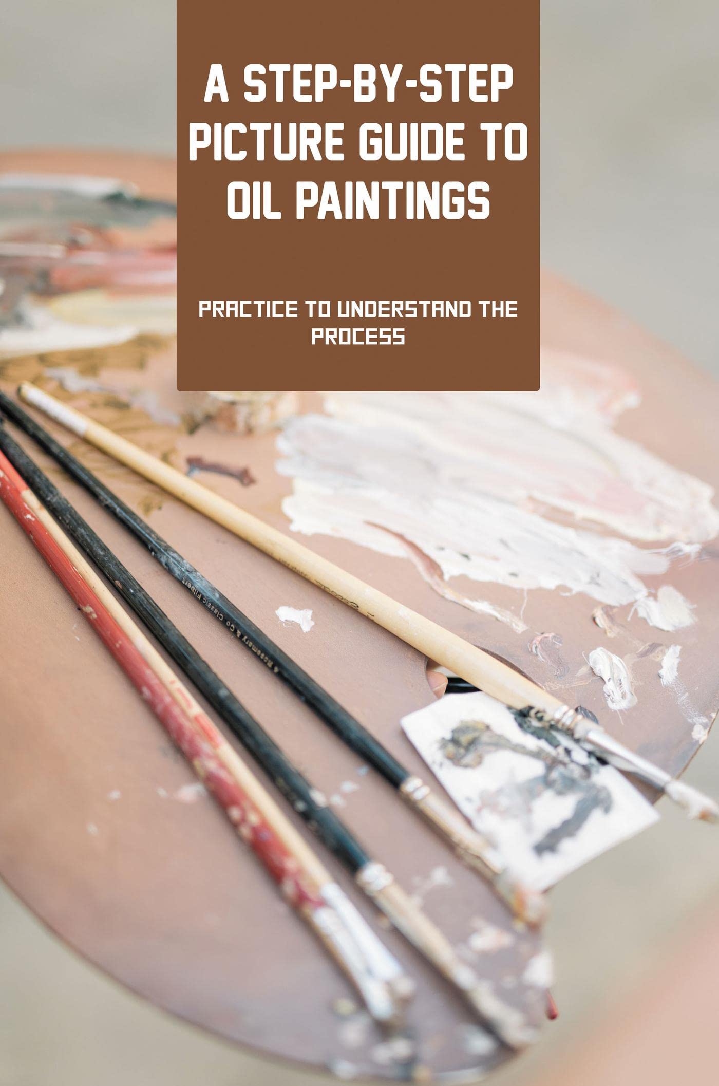 A Step-by-step Picture Guide To Oil Paintings: Practice To Understand ...