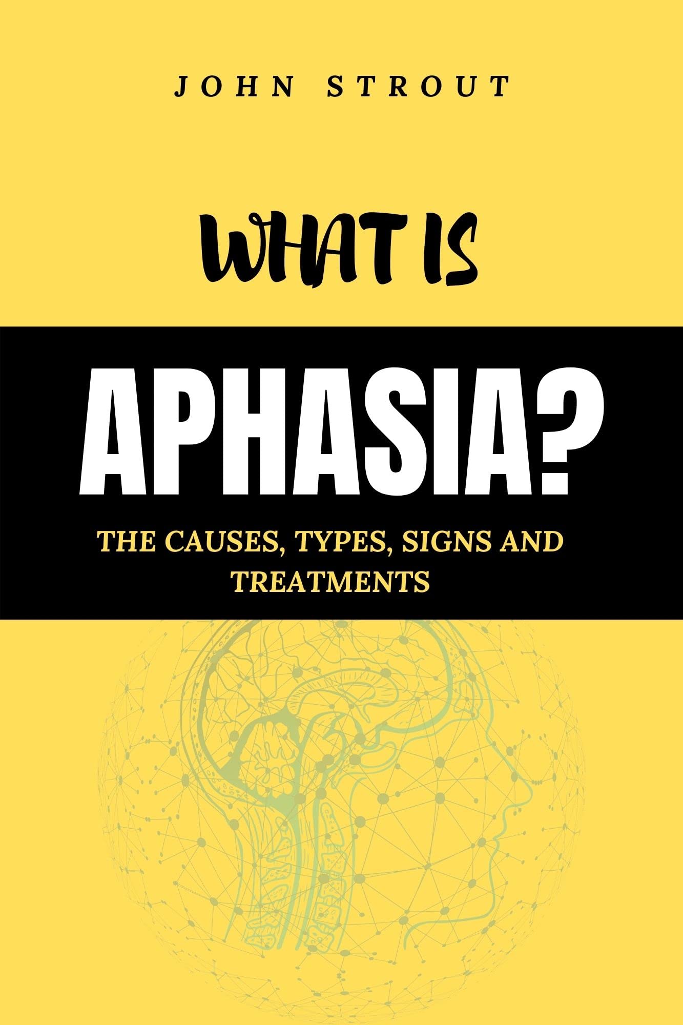 WHAT IS APHASIA?: THE CAUSES, TYPES, SIGNS AND TREATMENTS by John ...