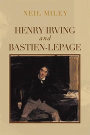 Henry Irving and Bastien-Lepage by Neil Miley | Goodreads
