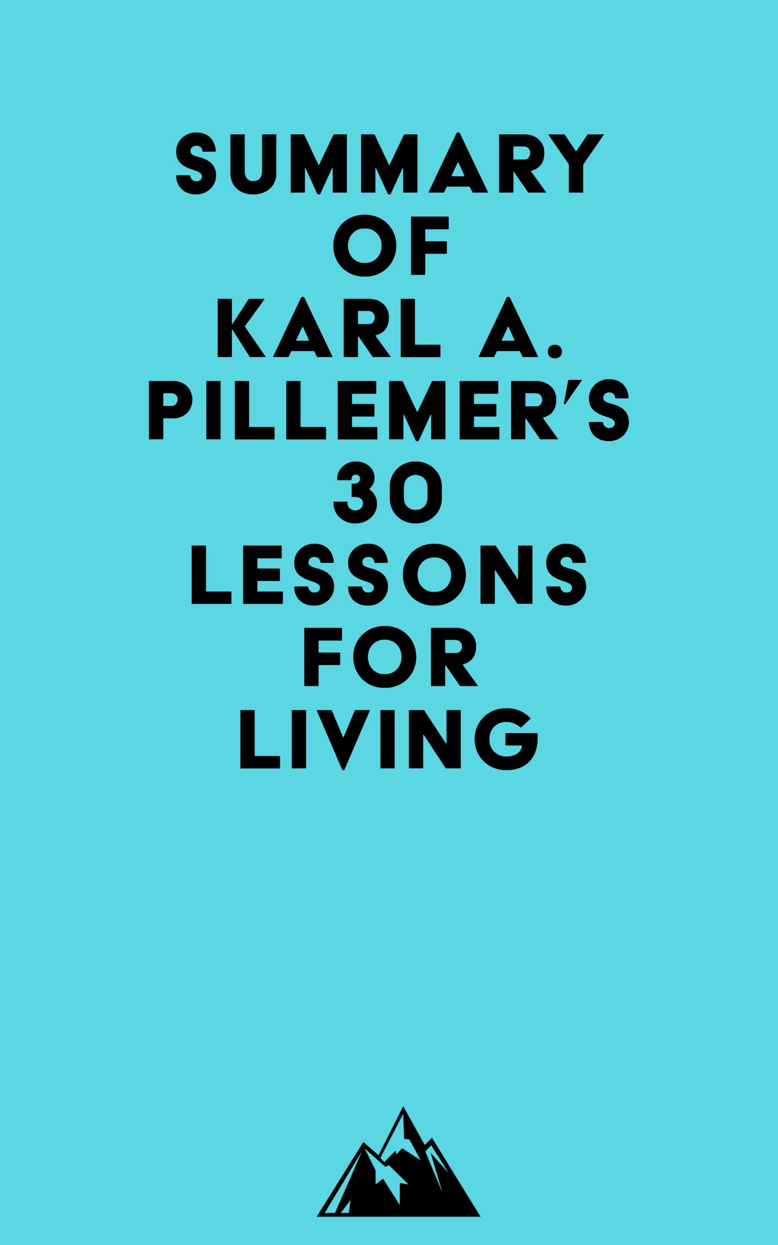 Summary of Karl A. Pillemer's 30 Lessons for Living by Everest Media ...