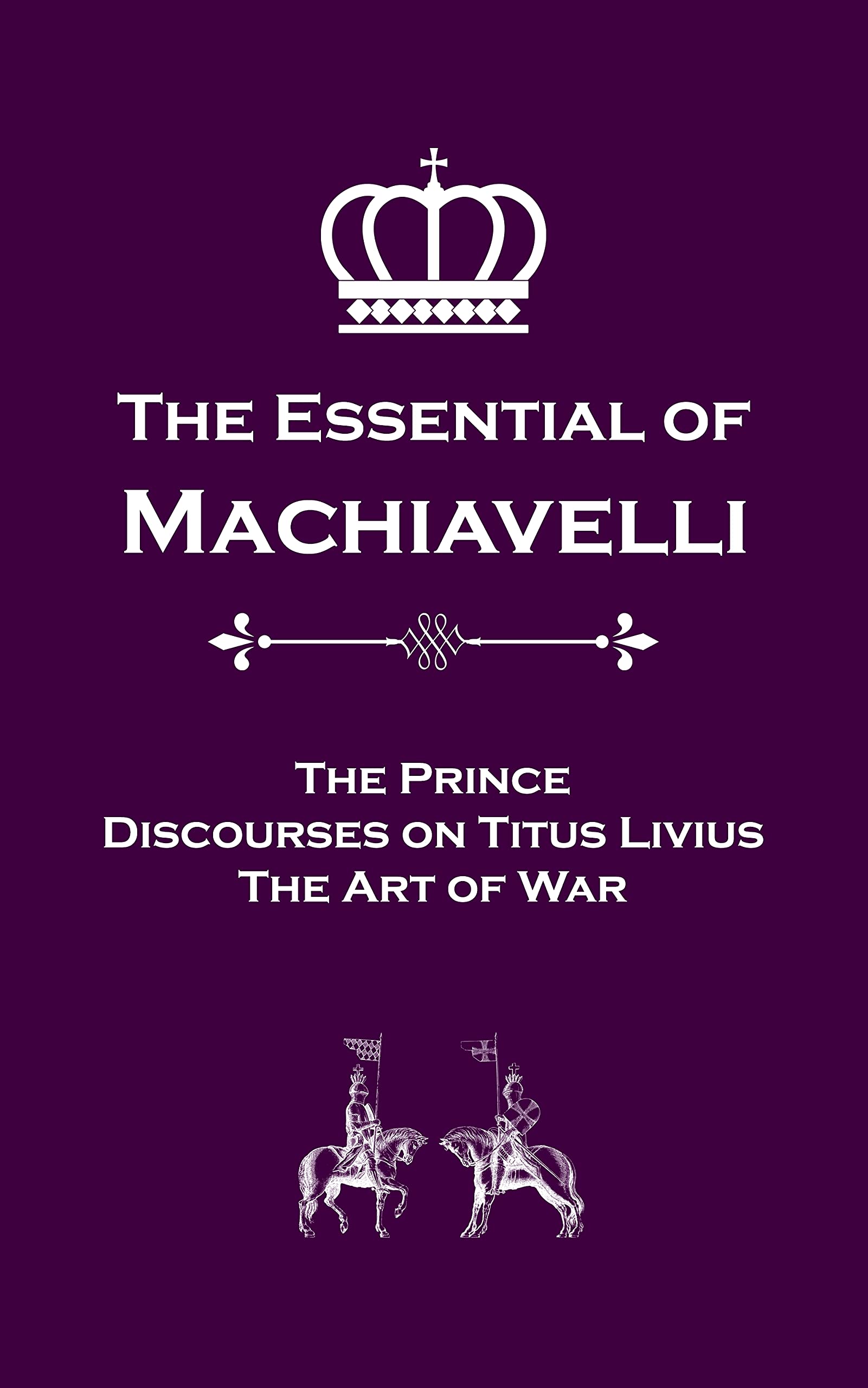 The Essential of Machiavelli: The Prince, The Discourses on Titus ...