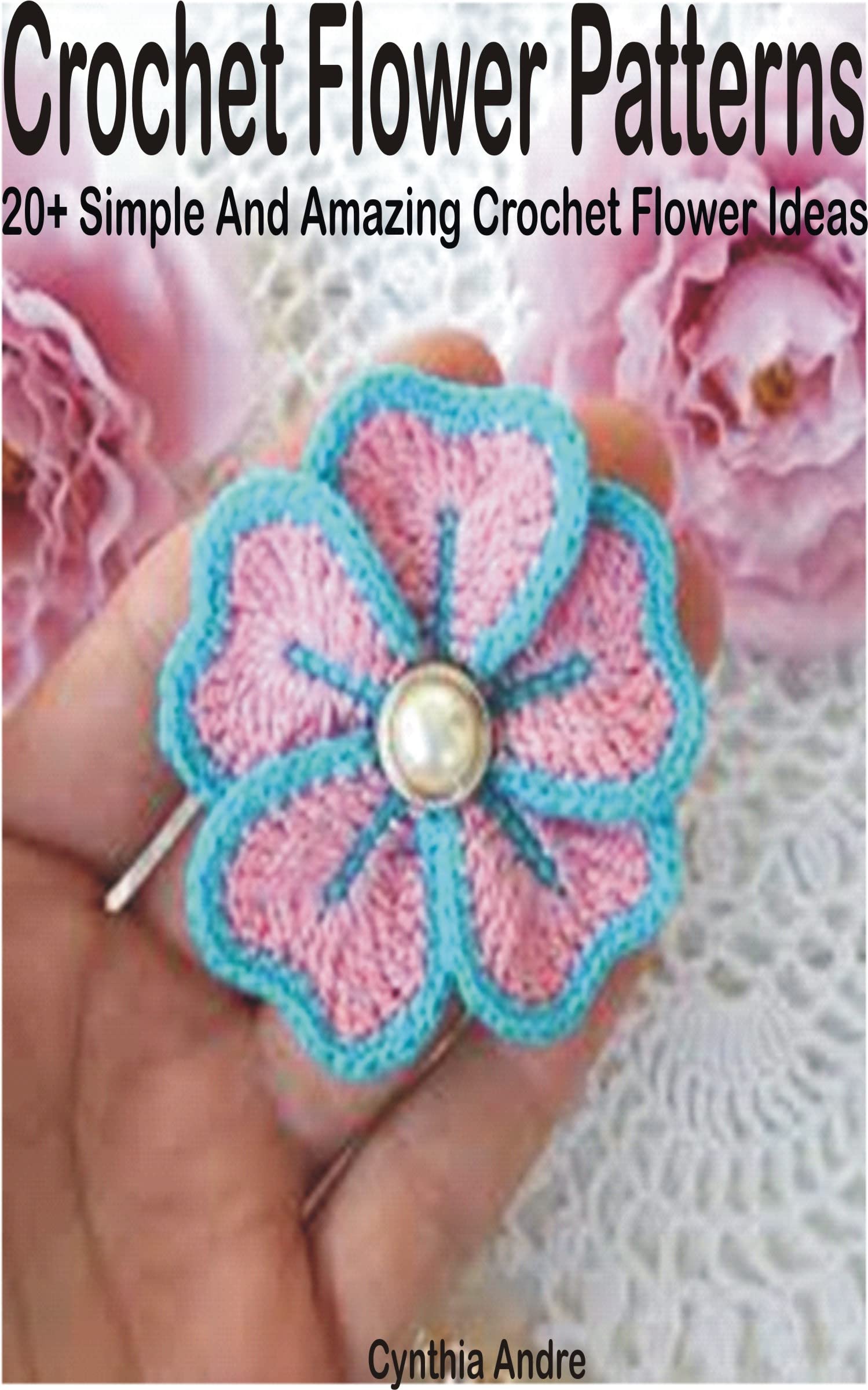 Crochet Flower Patterns: 20+ Simple and Amazing Crochet Flower Ideas by ...