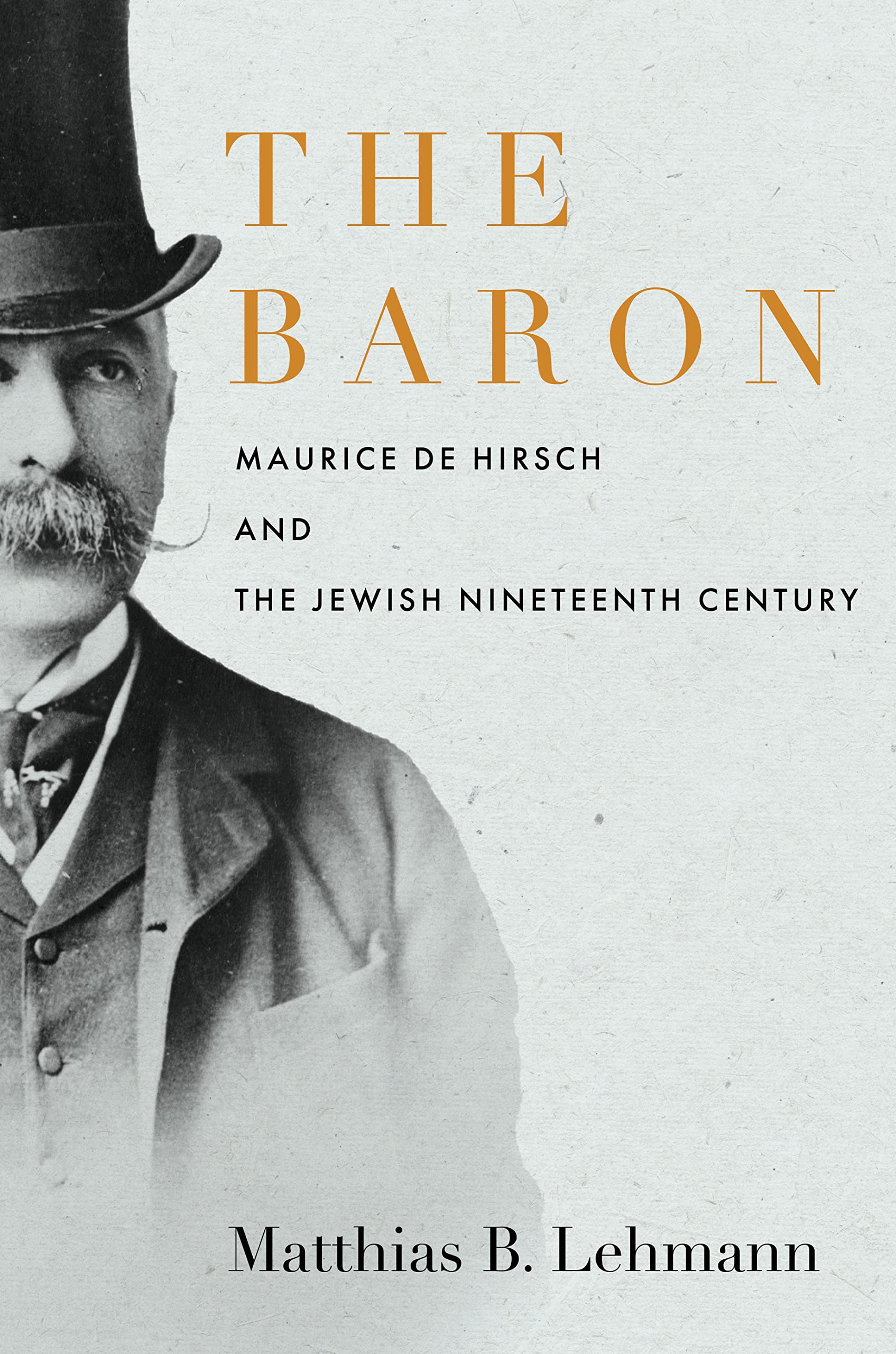 The Baron: Maurice de Hirsch and the Jewish Nineteenth Century by ...