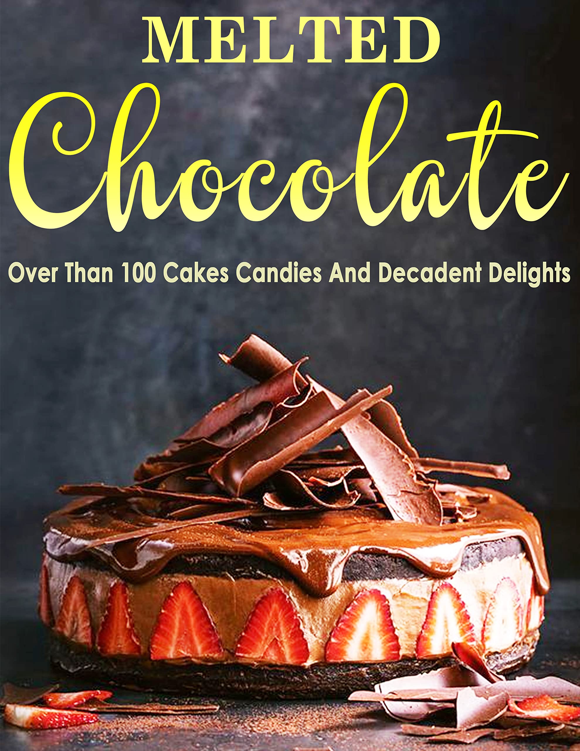 Melted Chocolate: Over Than 100 Cakes Candies And Decadent Delights by ...
