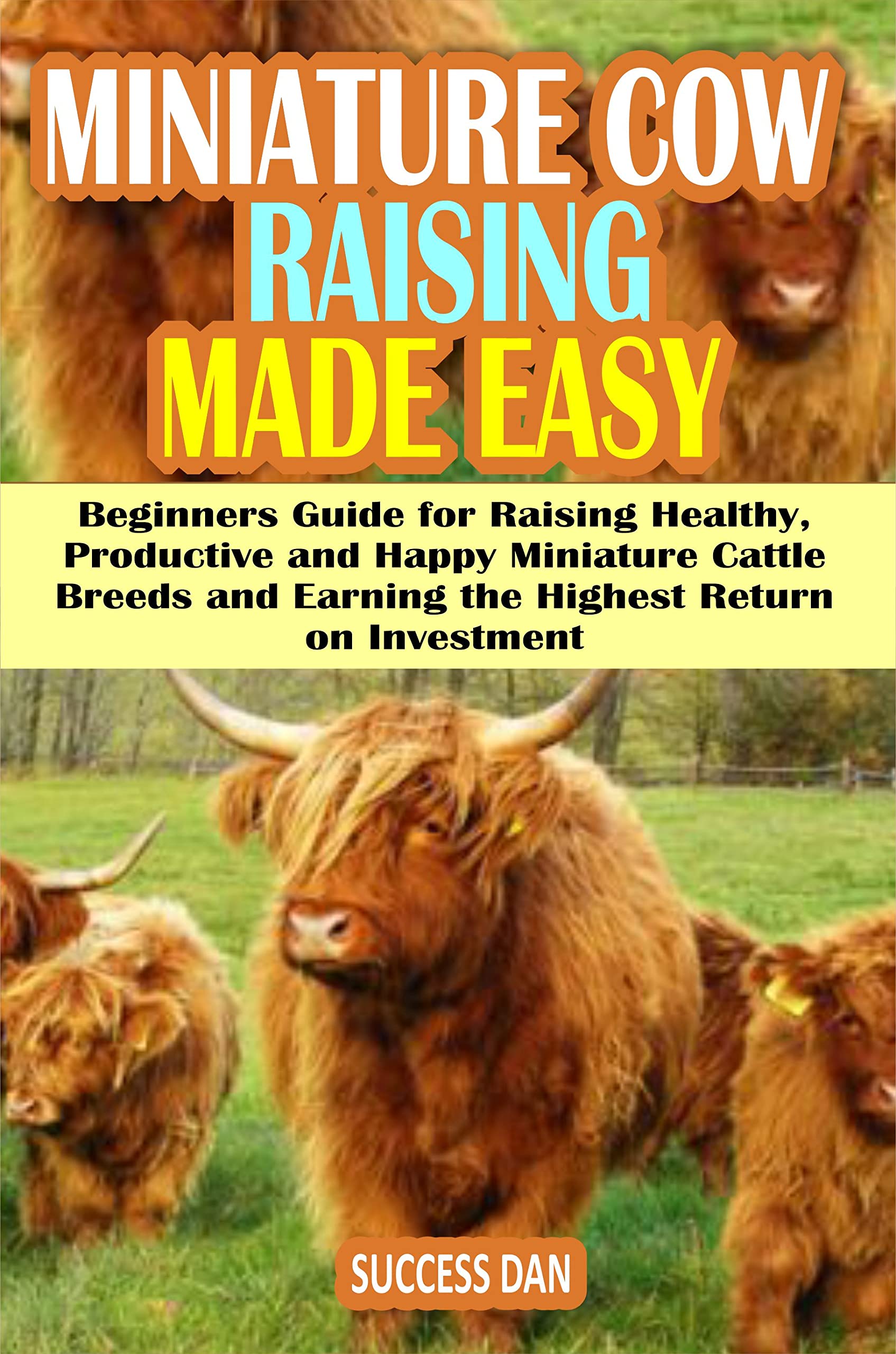 MINIATURE COW RAISING MADE EASY: Beginners Guide on How to Raise ...