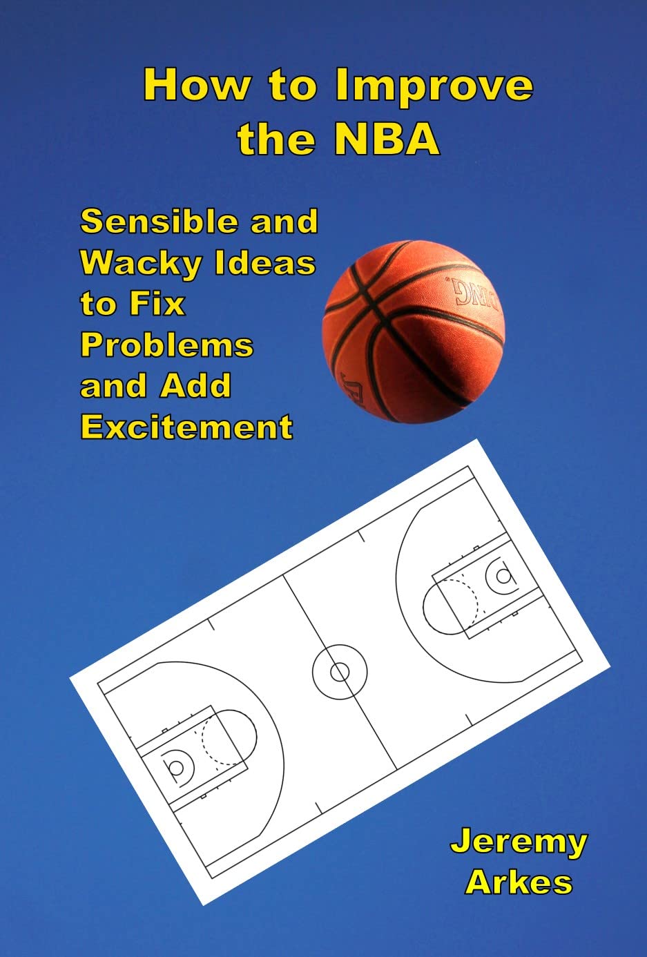 How to Improve the NBA: Sensible and Wacky Ideas to Fix Problems and ...