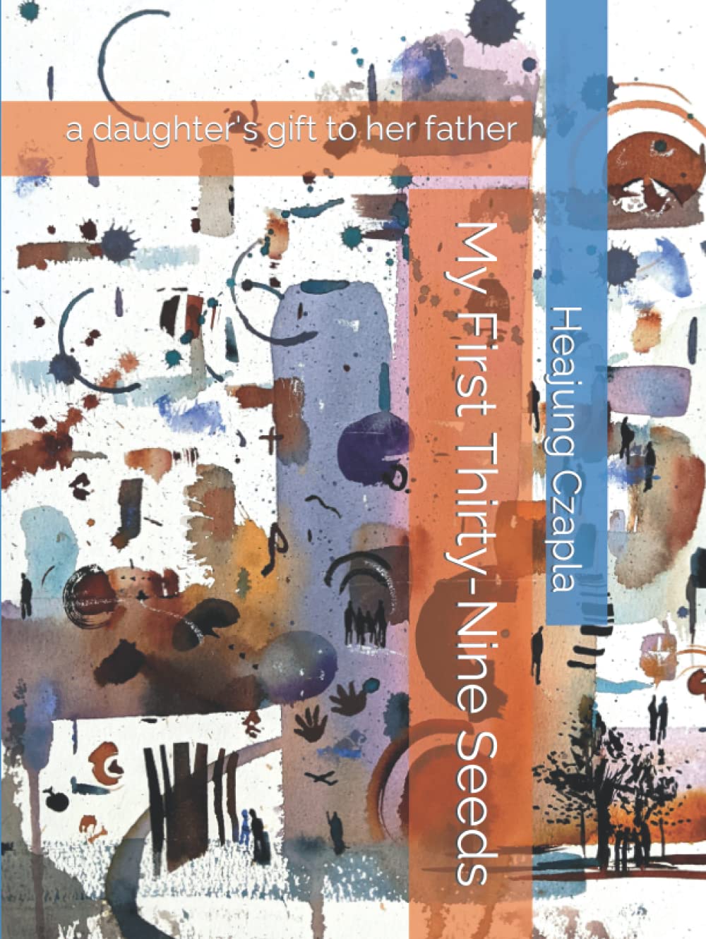 My First Thirty-Nine Seeds: a daughter's gift to her father by Heajung ...