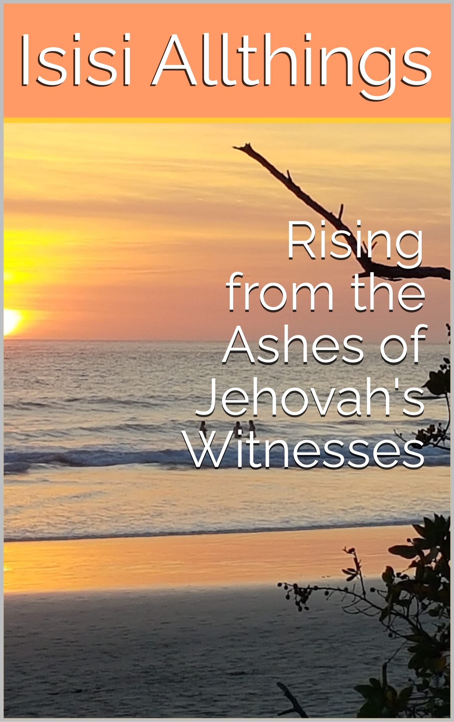Rising from the Ashes of Jehovah's Witnesses by Isisi Allthings | Goodreads