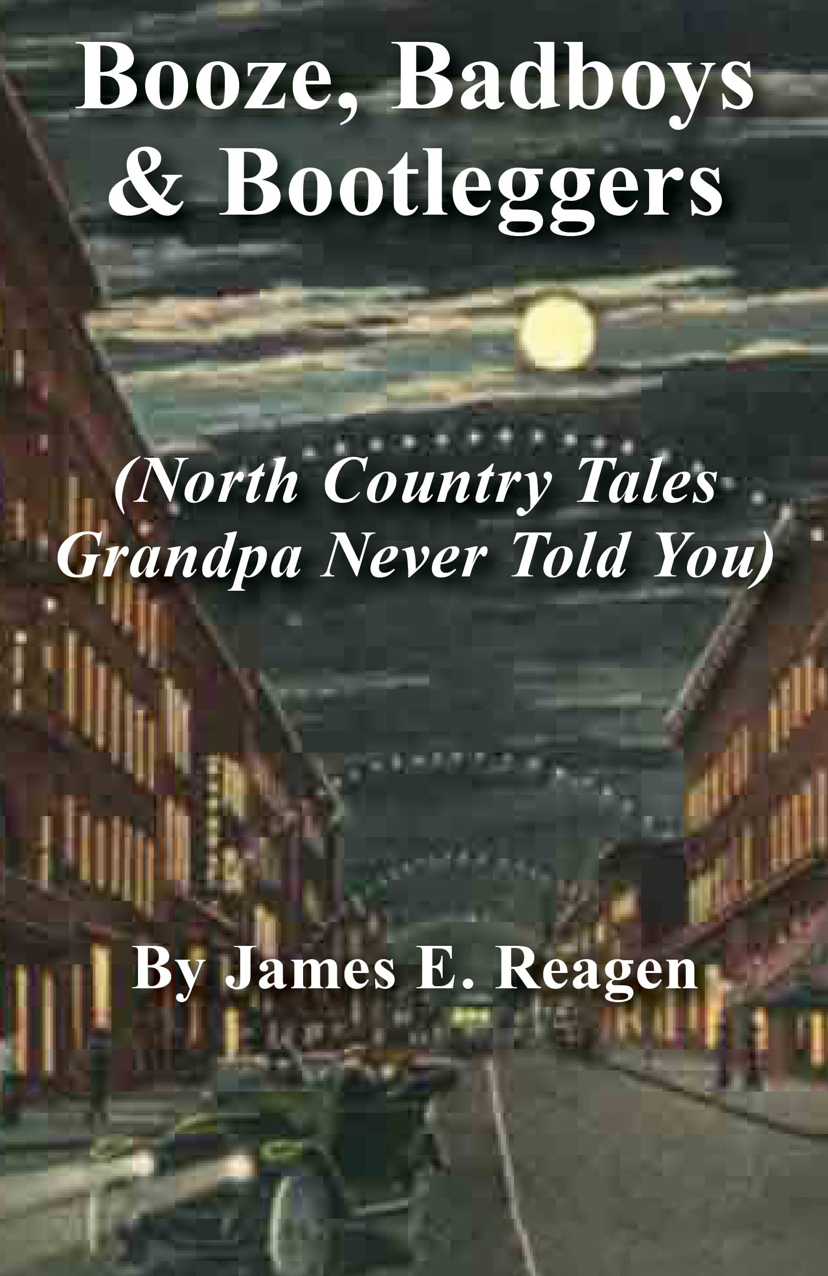 Booze, Badboys & Bootleggers: (North Country Tales Grandpa Never Told ...