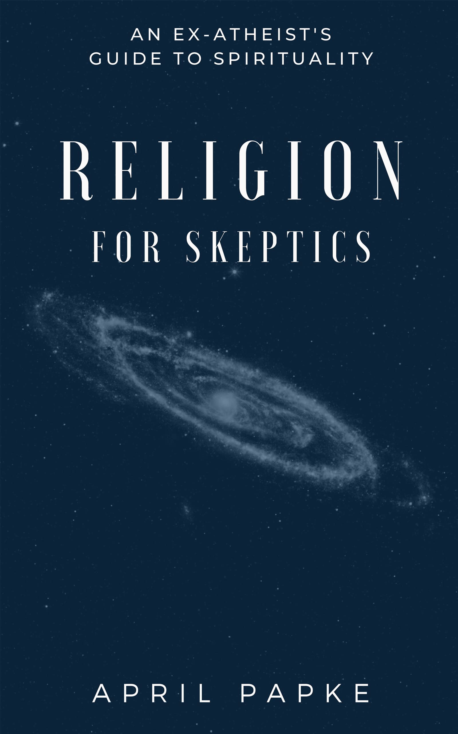 Religion for Skeptics: An Ex-Atheist's Guide to Spirituality by April ...