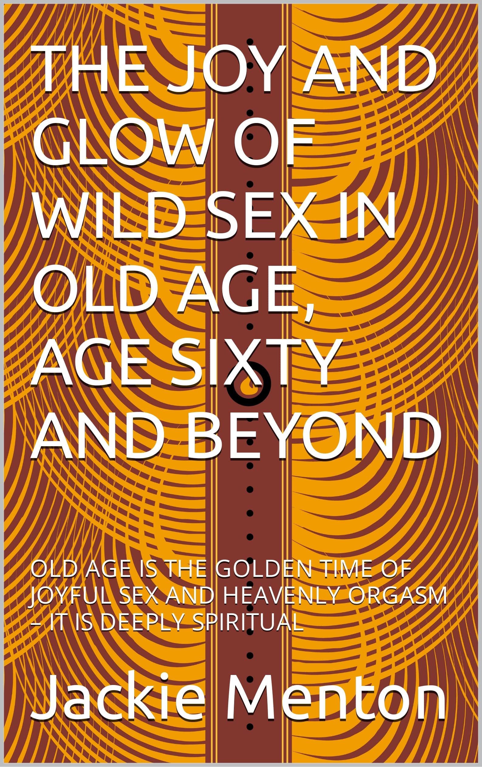 THE JOY AND GLOW OF WILD SEX IN OLD AGE, AGE SIXTY AND BEYOND: OLD AGE ...