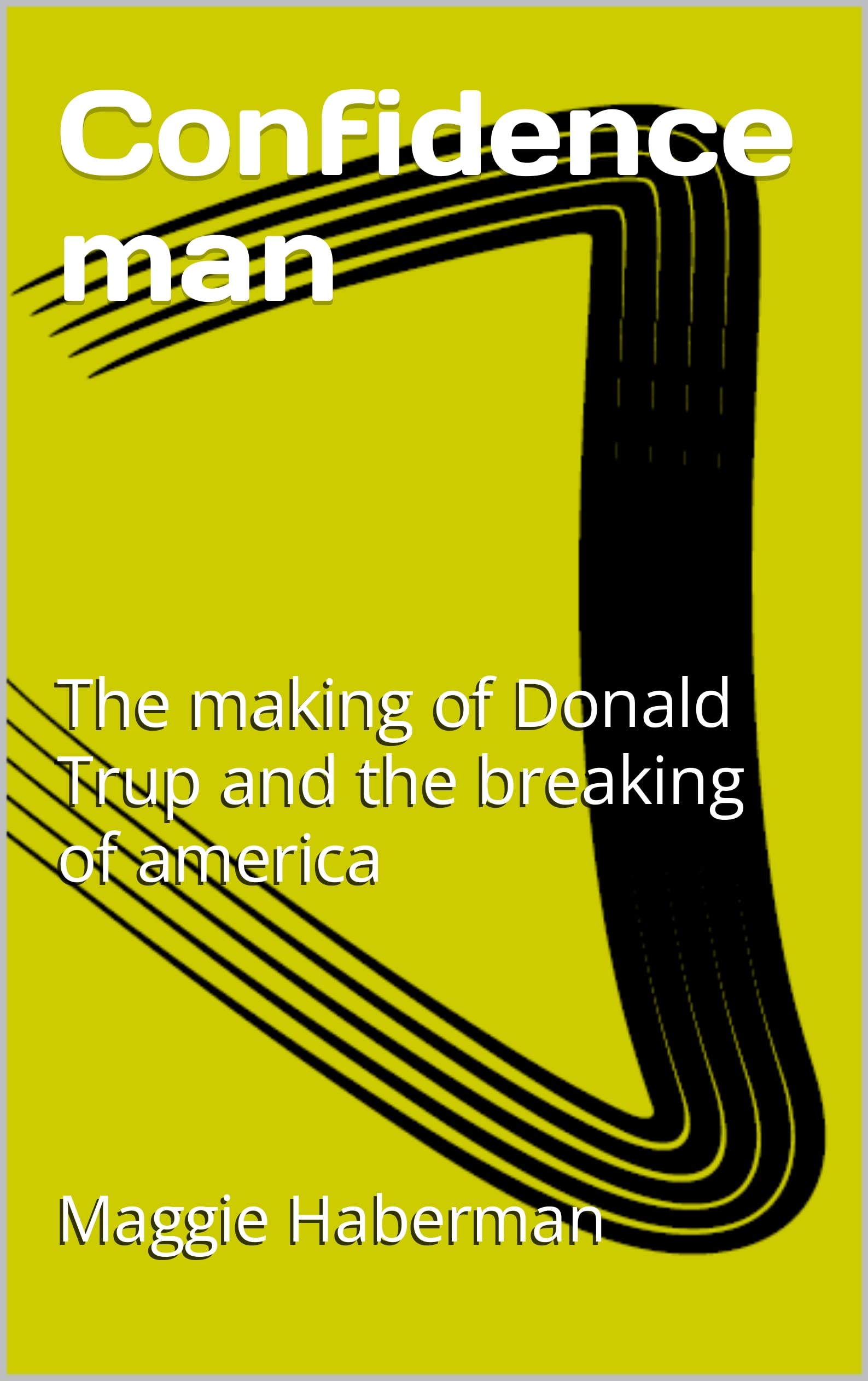 Confidence man: The making of Donald Trup and the breaking of america ...