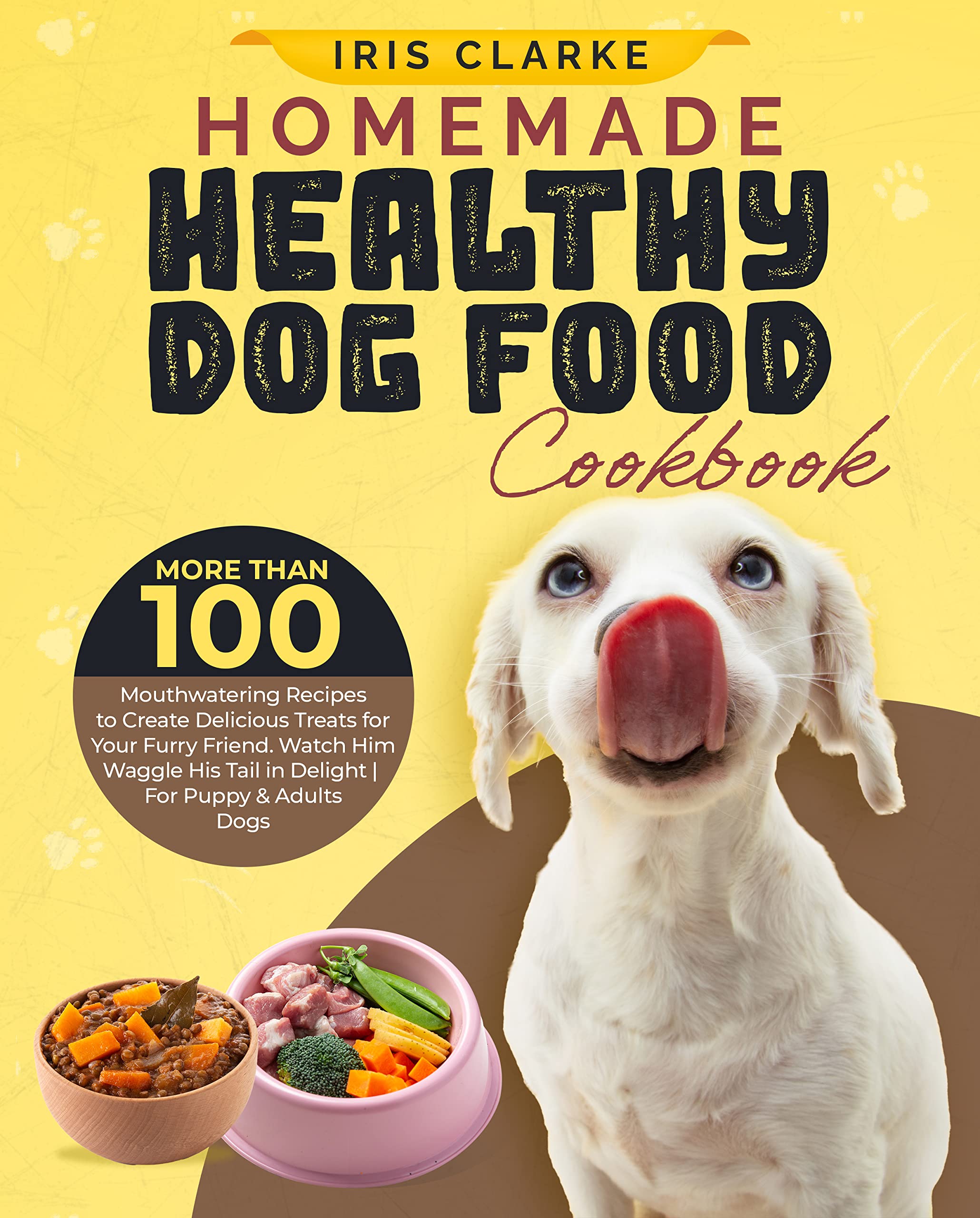 Homemade Healthy Dog Food Cookbook: More Than 100 Mouthwatering Recipes ...