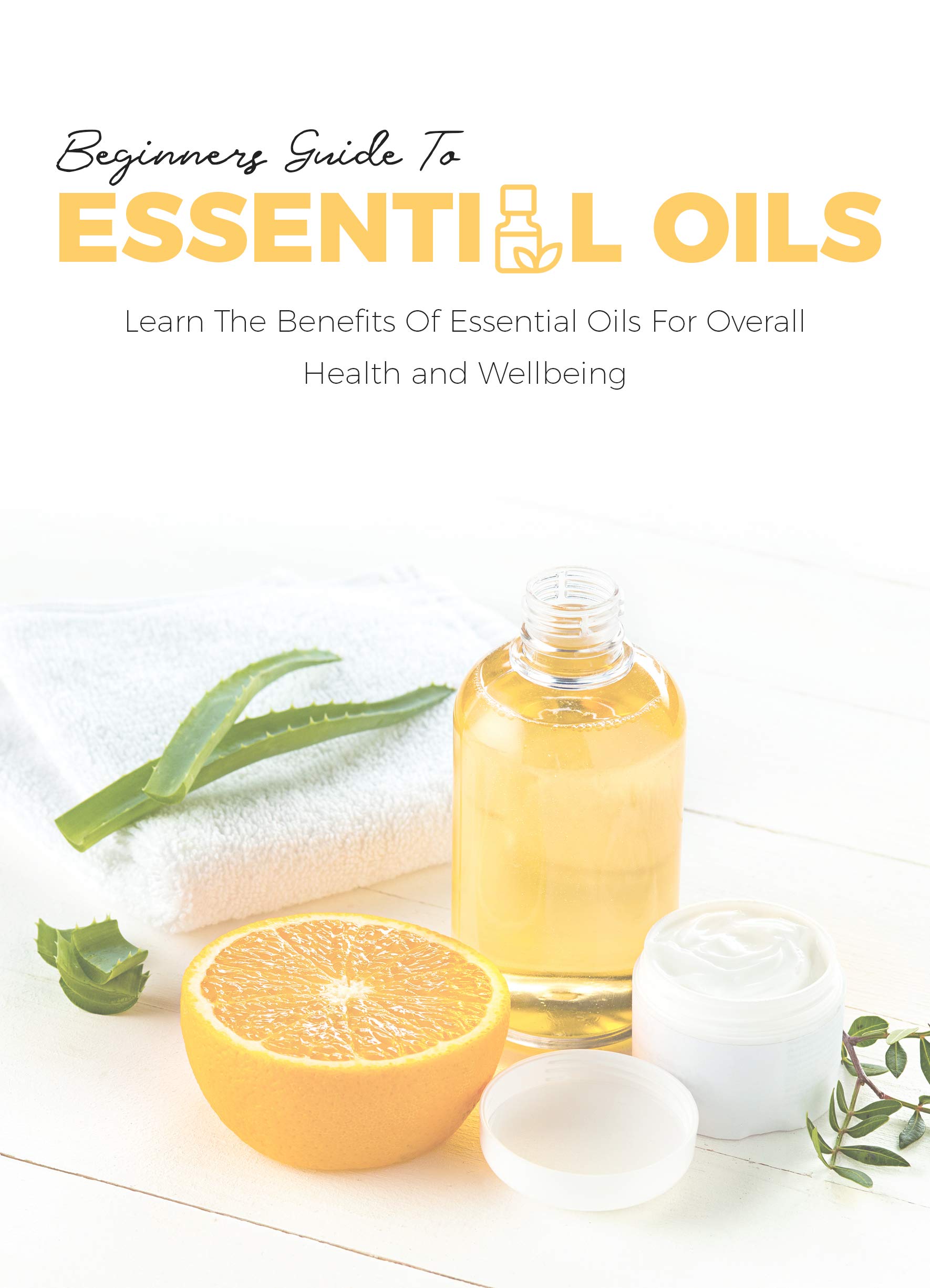 Beginners Guide To Essential Oils: Learn the Benefits of Essential Oils ...