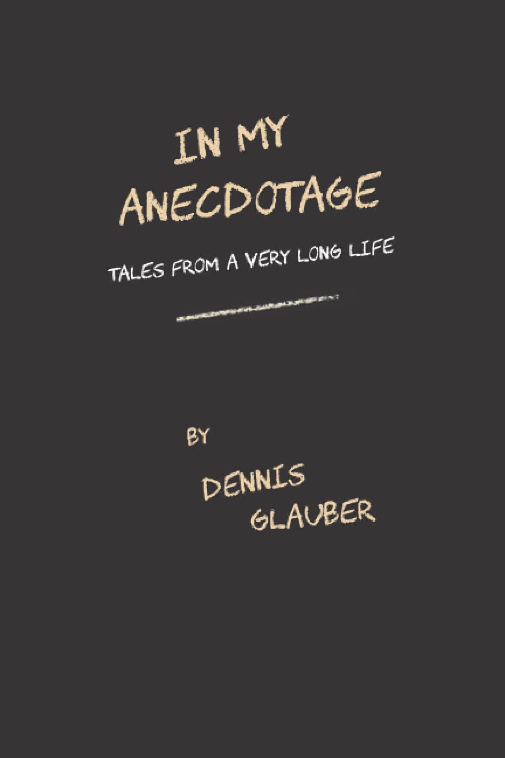IN MY ANECDOTAGE: Tales from a very long life by Dennis Glauber | Goodreads