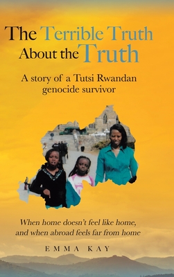The Terrible Truth about the Truth: A story of a Tutsi Rwandan genocide ...