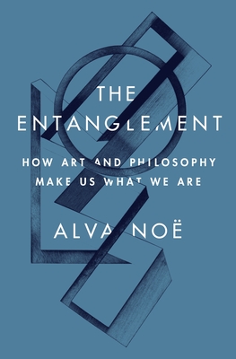 The Entanglement: How Art and Philosophy Make Us What We Are by Alva ...
