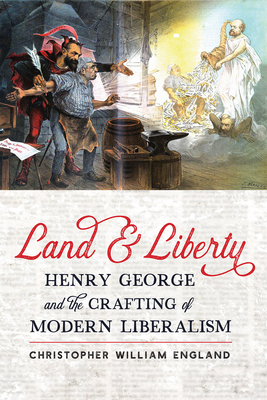 Land and Liberty: Henry George and the Crafting of Modern Liberalism by ...