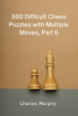 500 Difficult Chess Puzzles with Multiple Moves, Part 6: Winning Chess ...