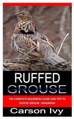 Ruffed Grouse: The complete guide and tips to ruffed grouse handbook by ...