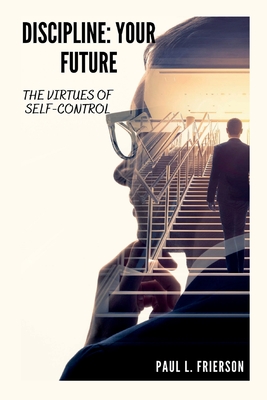 Discipline; Your Future: The Virtues Of Self-Control by Paul L Frierson ...