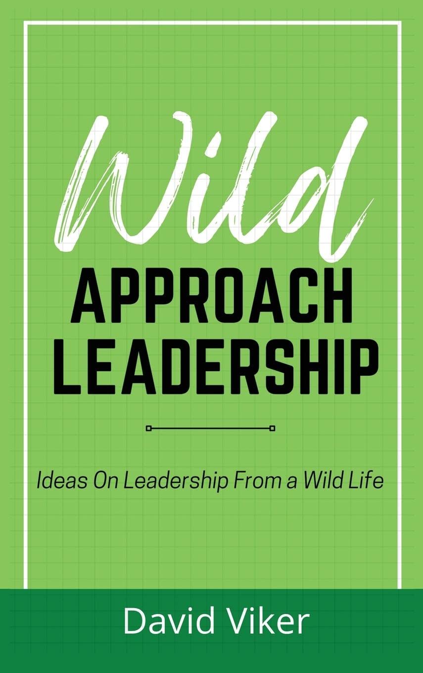Wild Approach Leadership: Ideas On Leadership From A Wild Life by David ...