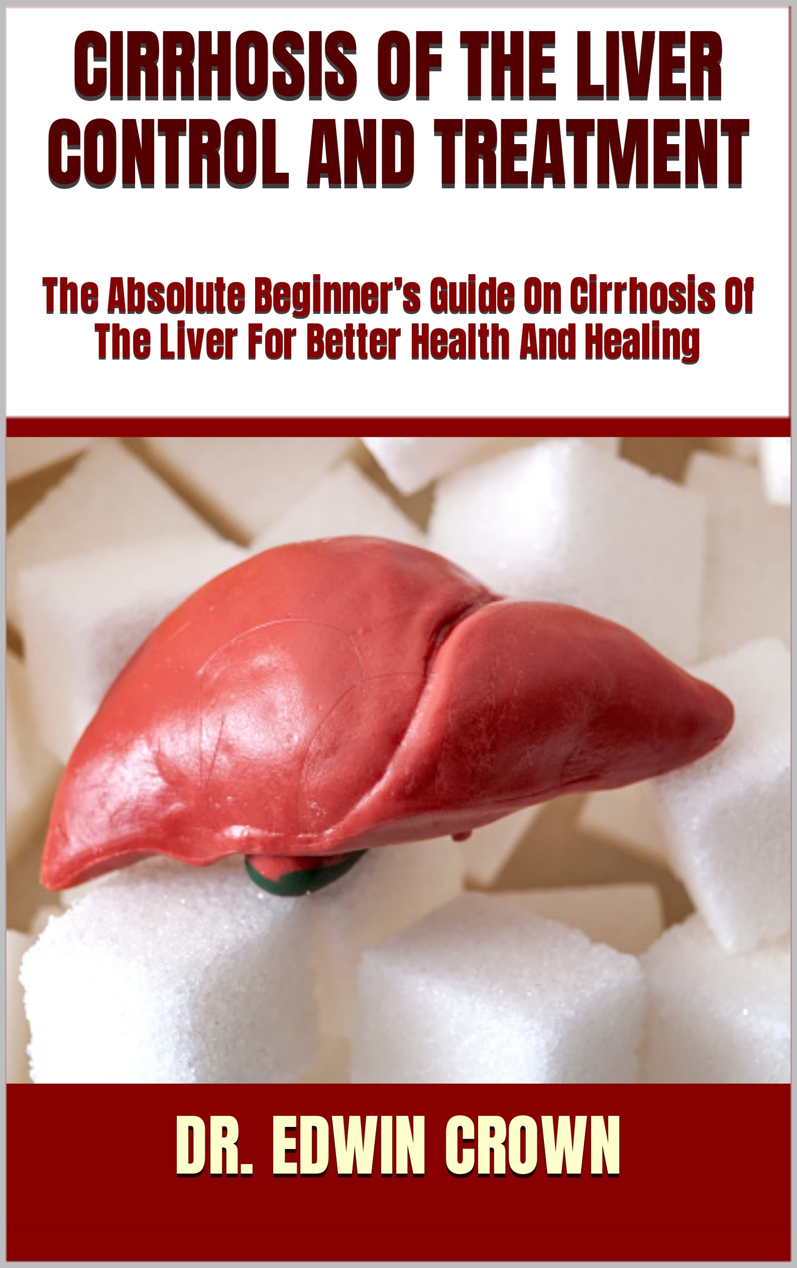 CIRRHOSIS OF THE LIVER CONTROL AND TREATMENT : The Absolute Beginner’s ...