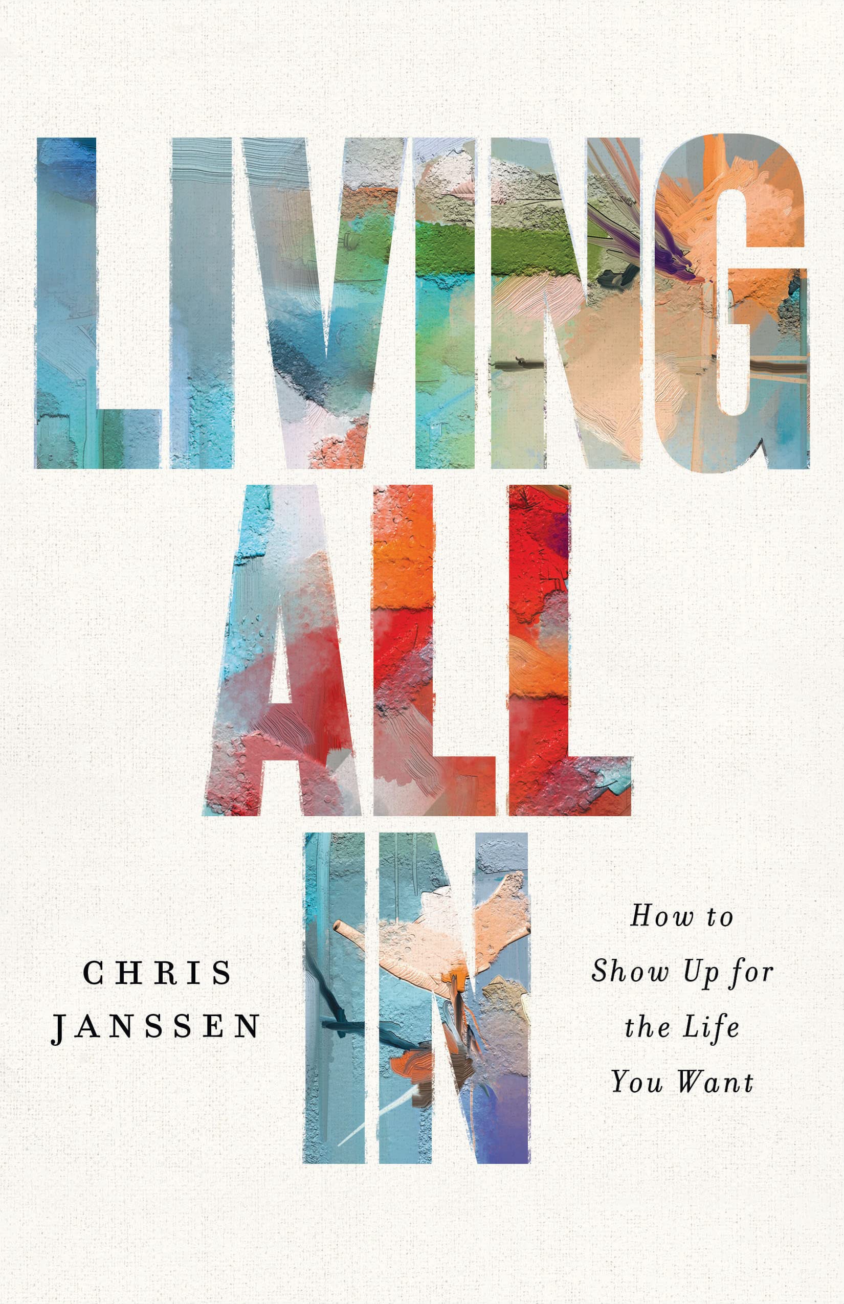 Living All In: How to Show Up for the Life You Want by Chris Janssen | Goodreads