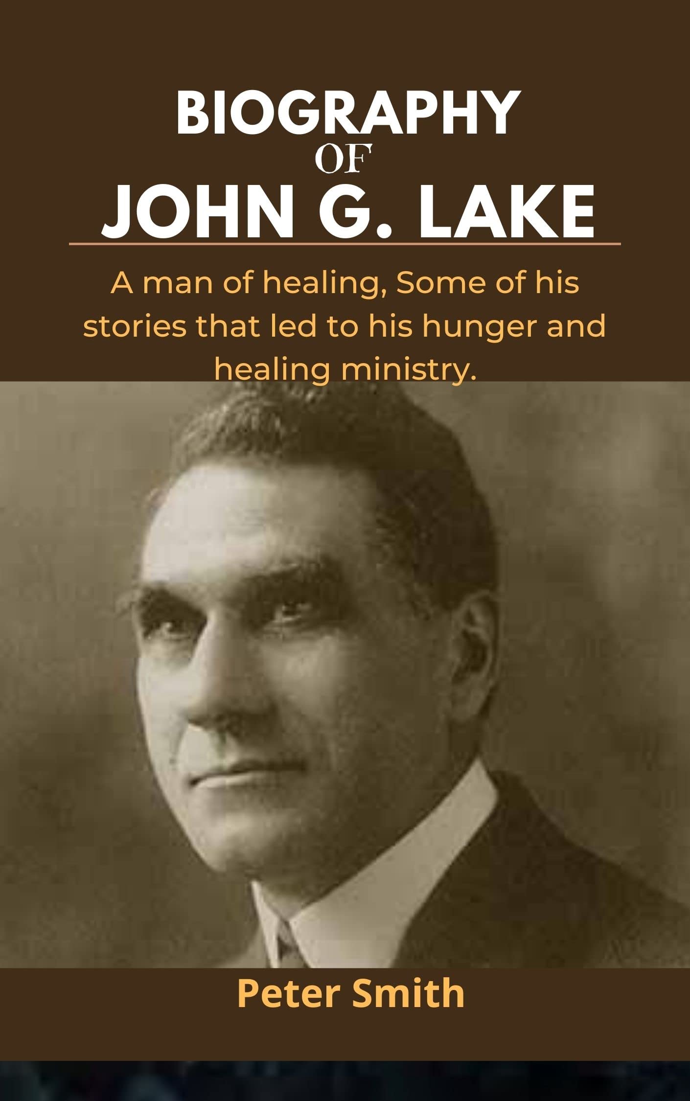 BIOGRAPHY OF JOHN G. LAKE: A man of healing, Some of his stories that ...
