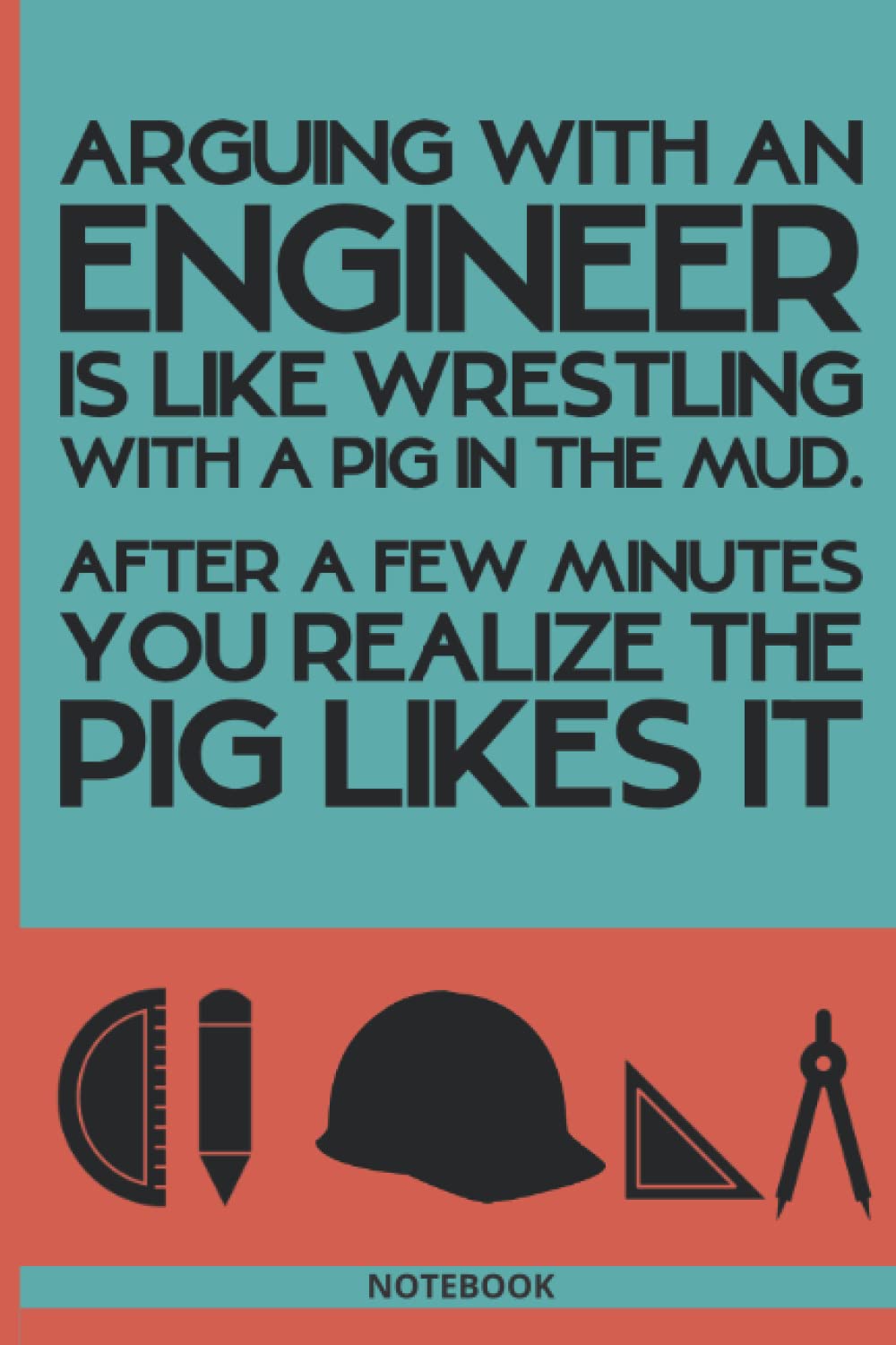 Arguing with an engineer is like wrestling with a pig in the mud ...