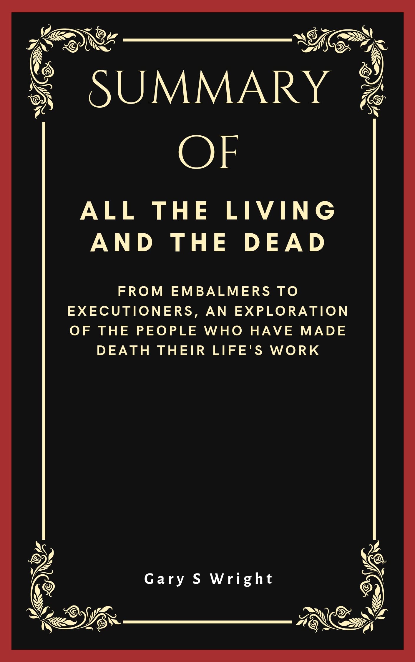 Summary of All the Living and the Dead From Embalmers to Executioners ...