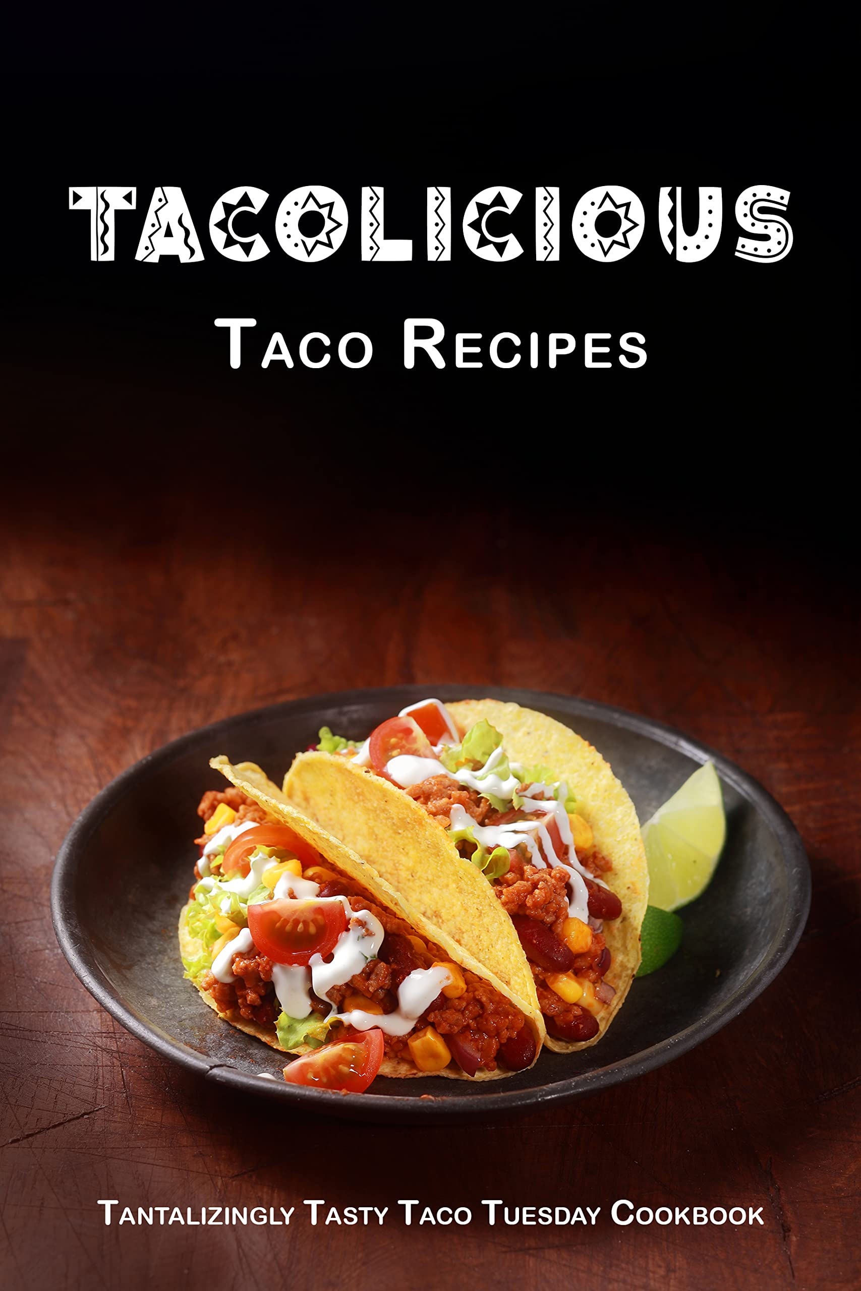 Tacolicious Taco Recipes: Tantalizingly Tasty Taco Tuesday Cookbook by ...