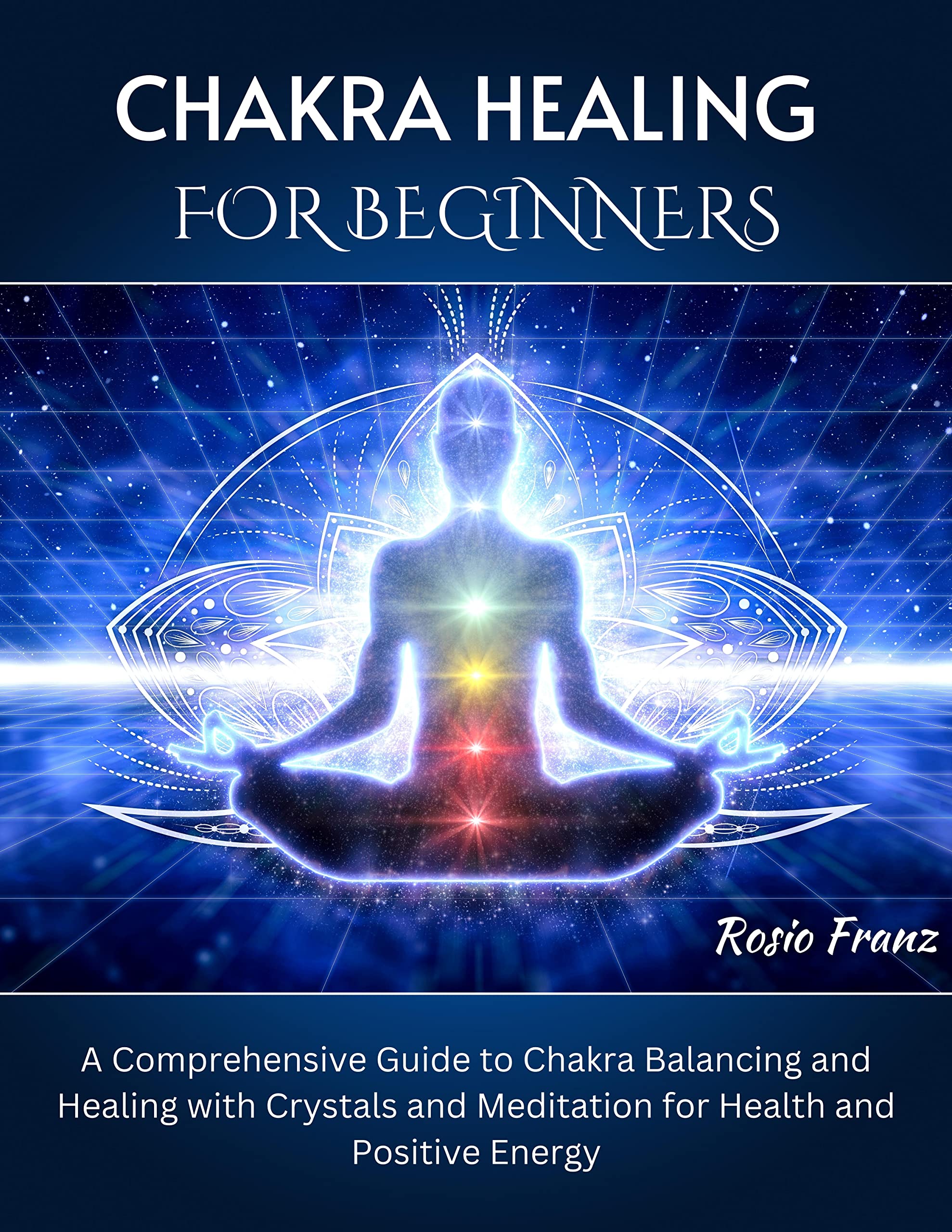 Chakra Healing For Beginners: A Comprehensive Guide to Chakra Balancing and Healing with ...