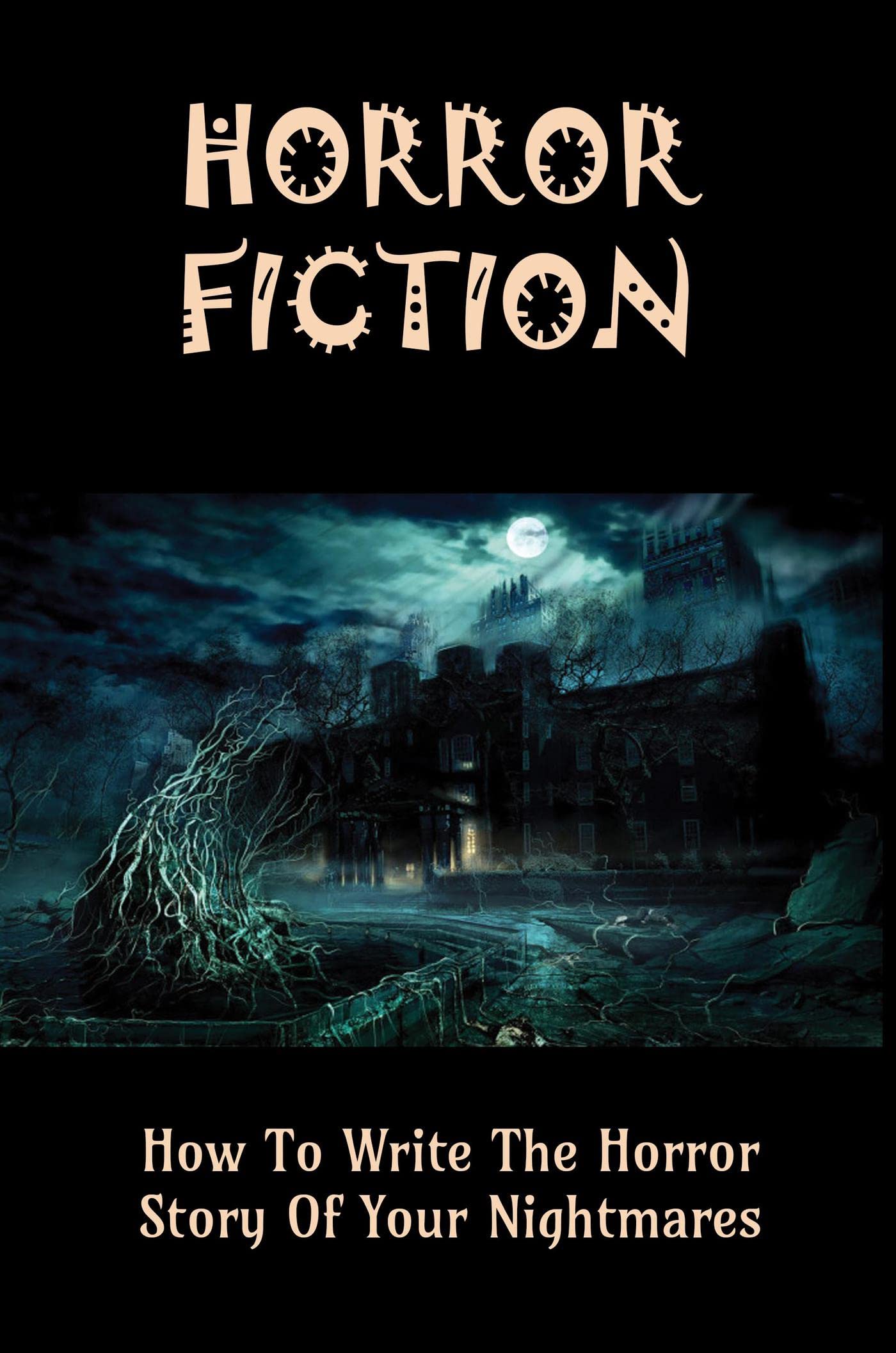 Horror Fiction: How To Write The Horror Story Of Your Nightmares by ...