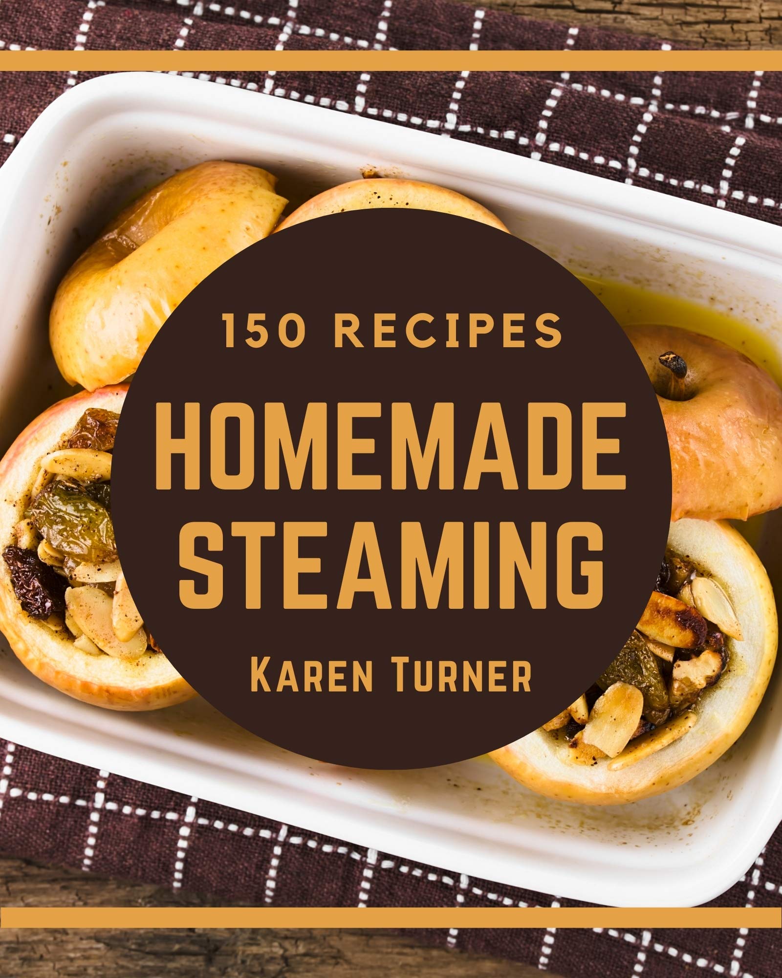 150 Homemade Steaming Recipes: A Steaming Cookbook to Fall In Love With ...